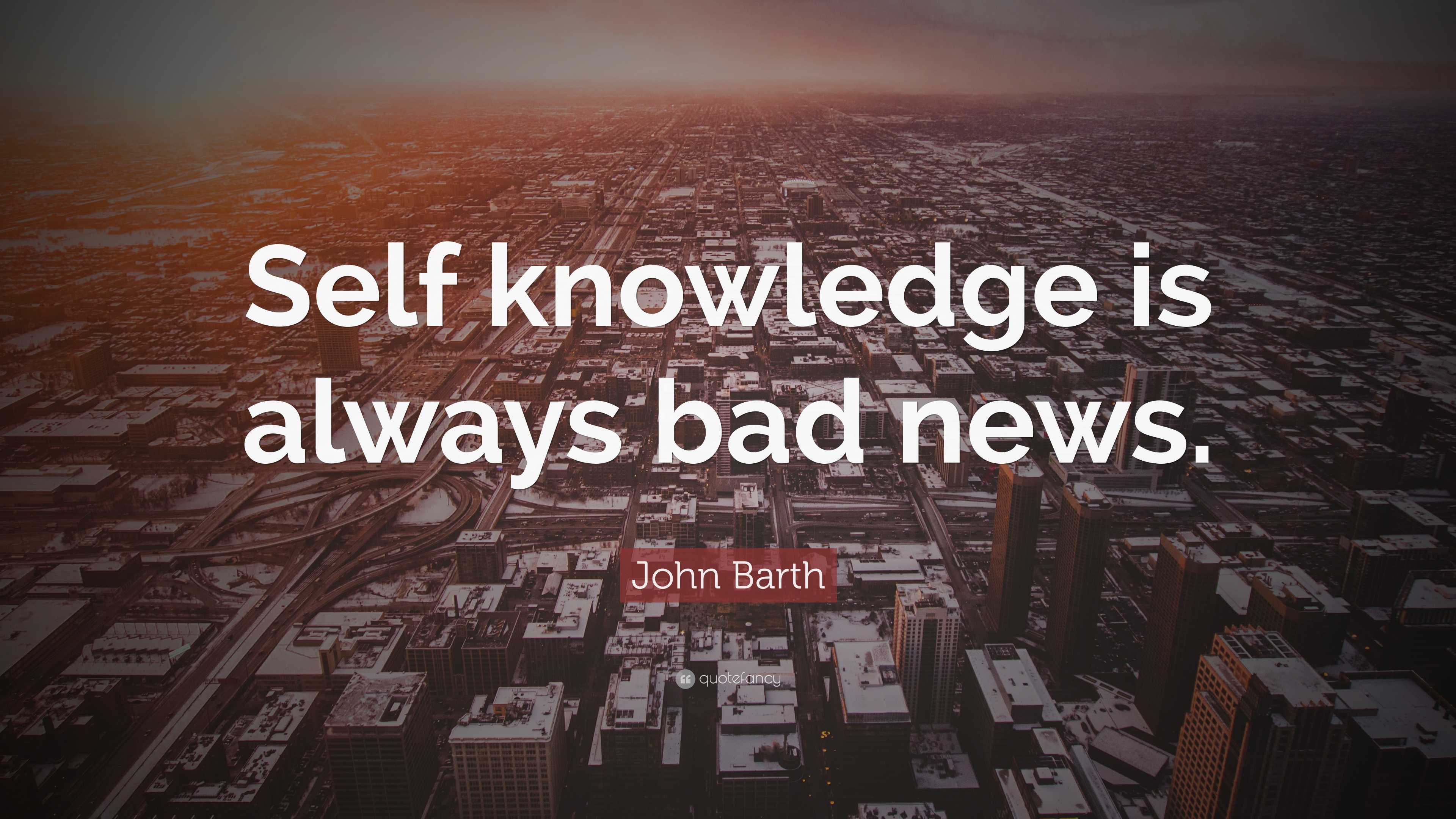 John Barth Quote: “Self knowledge is always bad news.”