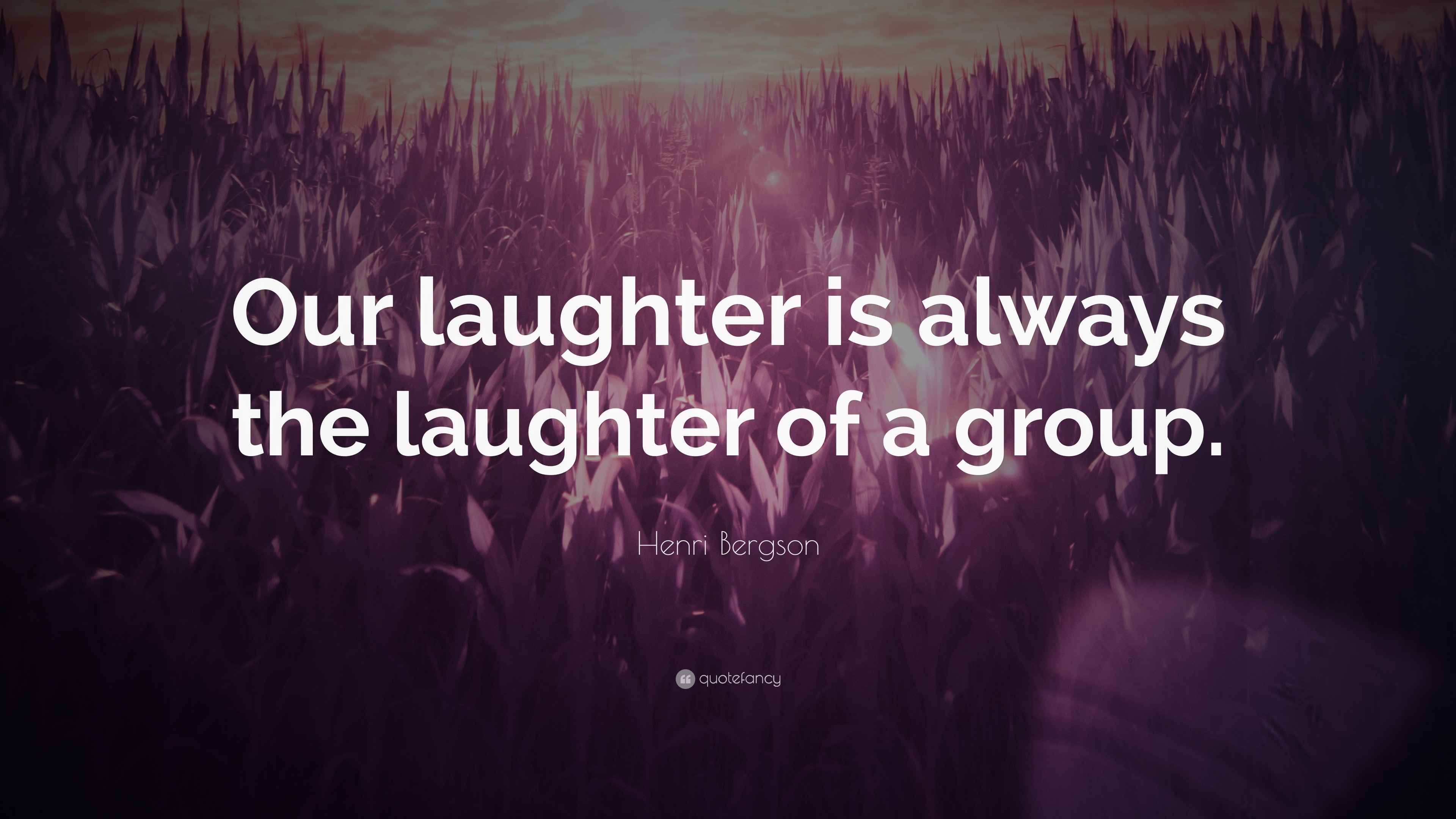 Henri Bergson Quote: “Our laughter is always the laughter of a group.”
