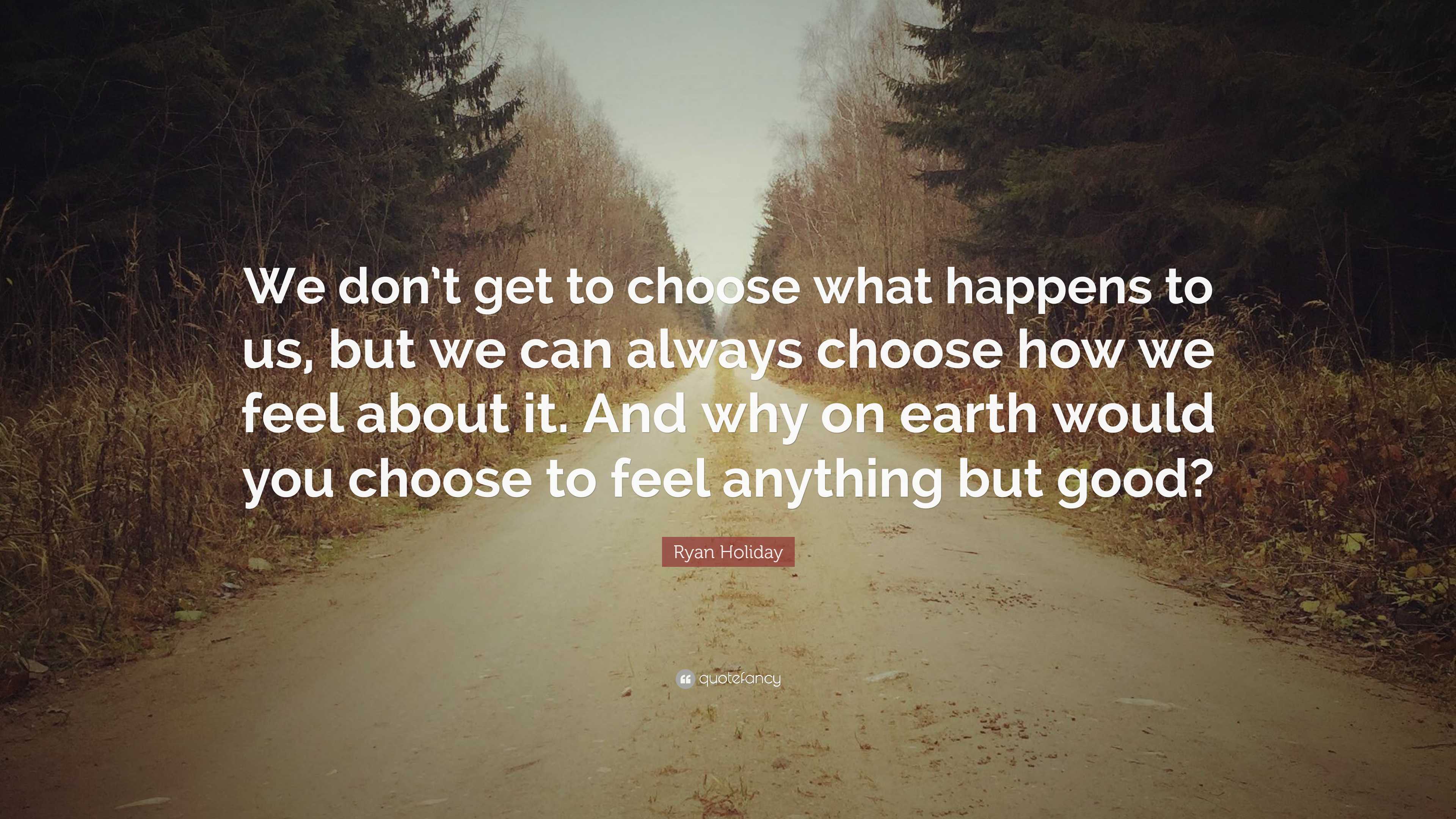 Ryan Holiday Quote: “We don’t get to choose what happens to us, but we ...