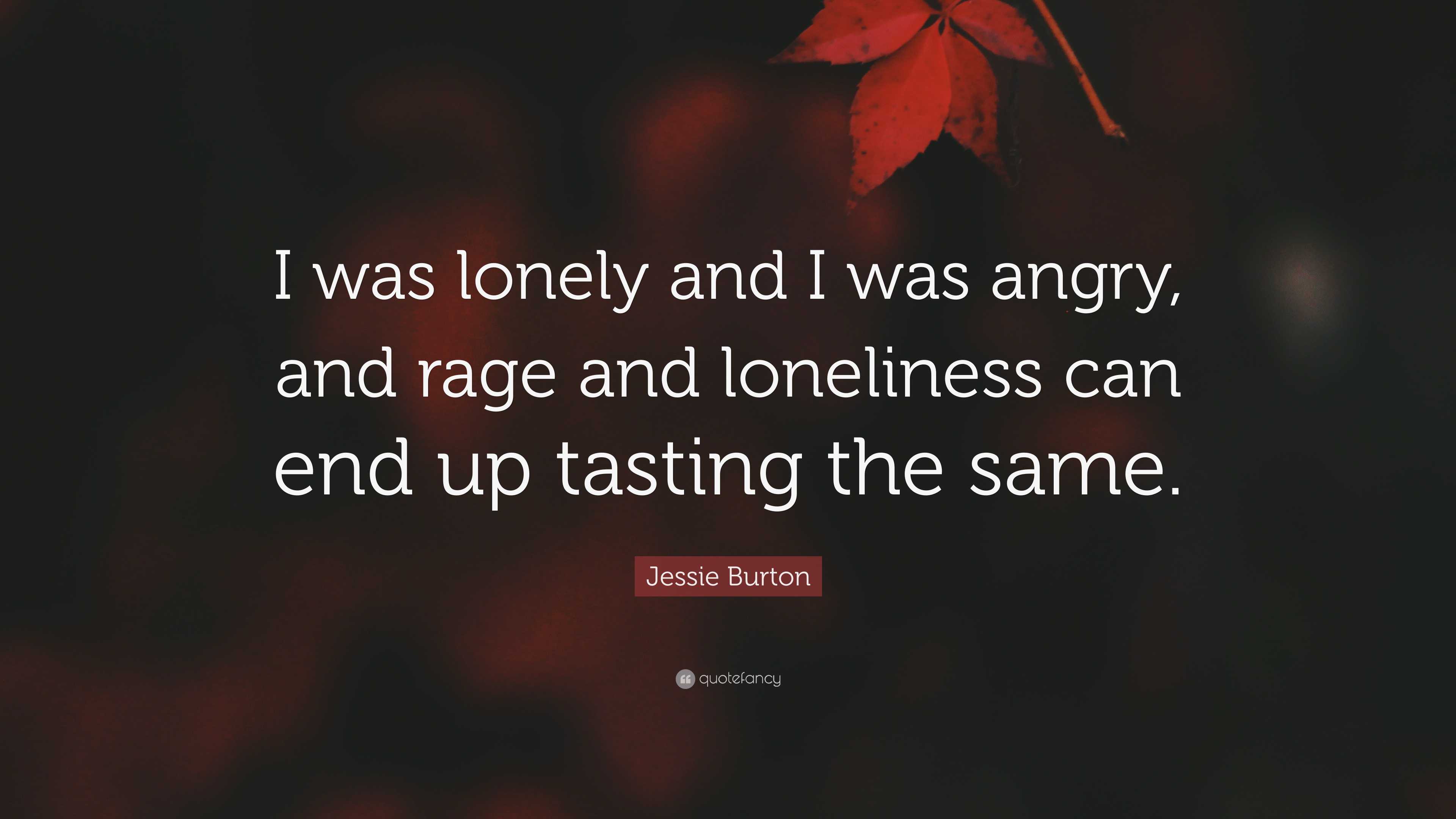 Jessie Burton Quote: “I was lonely and I was angry, and rage and ...