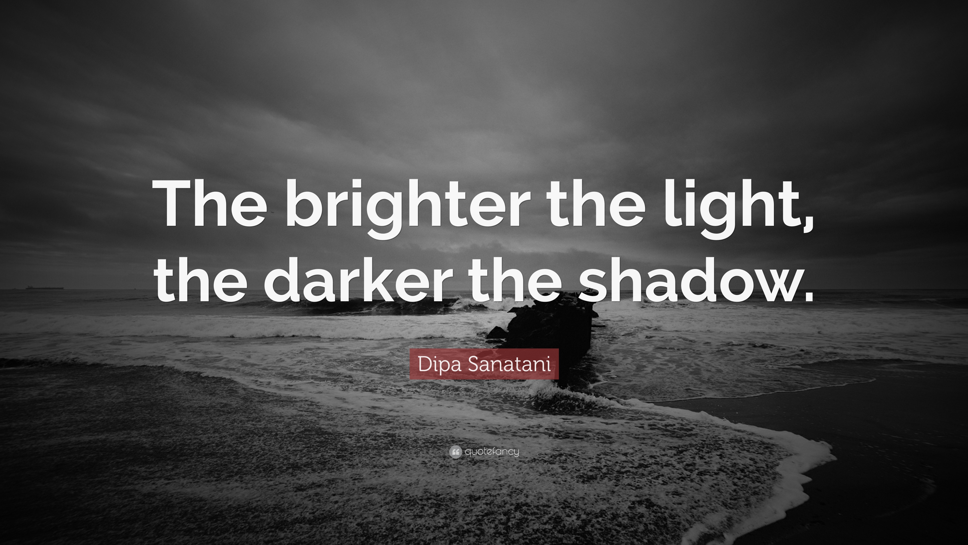 Dipa Sanatani Quote: “The brighter the light, the darker the shadow.”