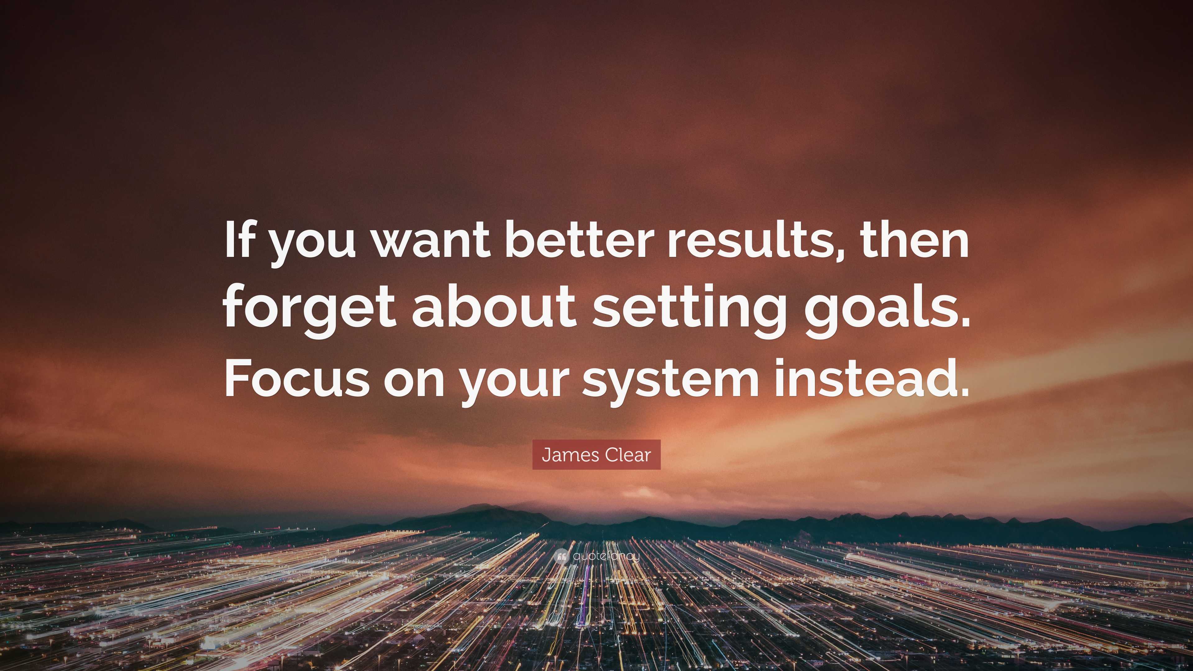 James Clear Quote: “If you want better results, then forget about ...