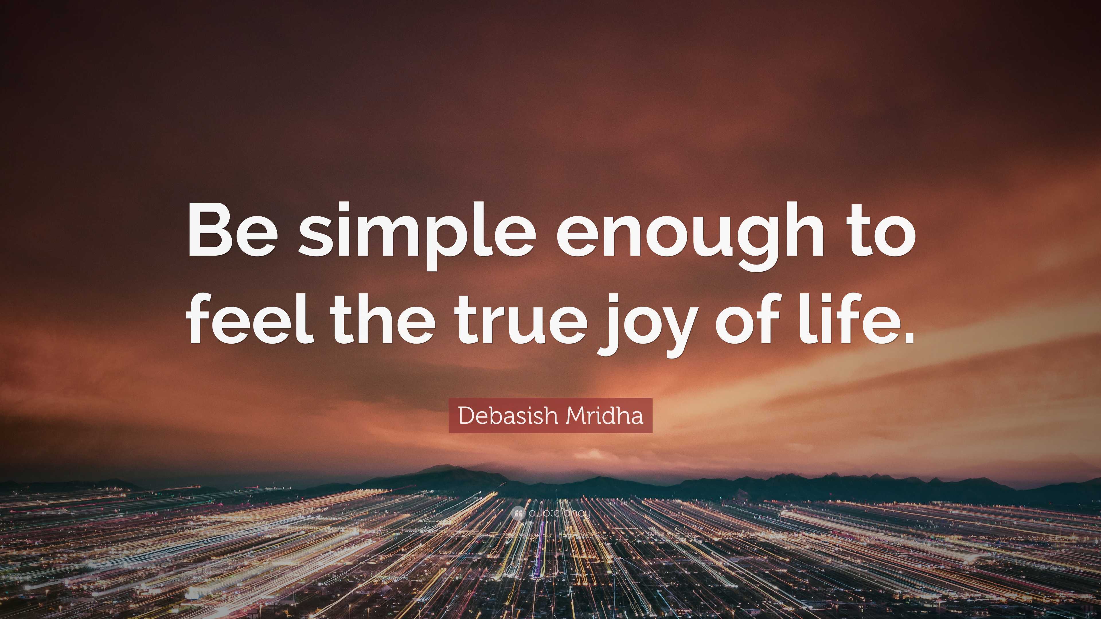Debasish Mridha Quote: “Be simple enough to feel the true joy of life.”