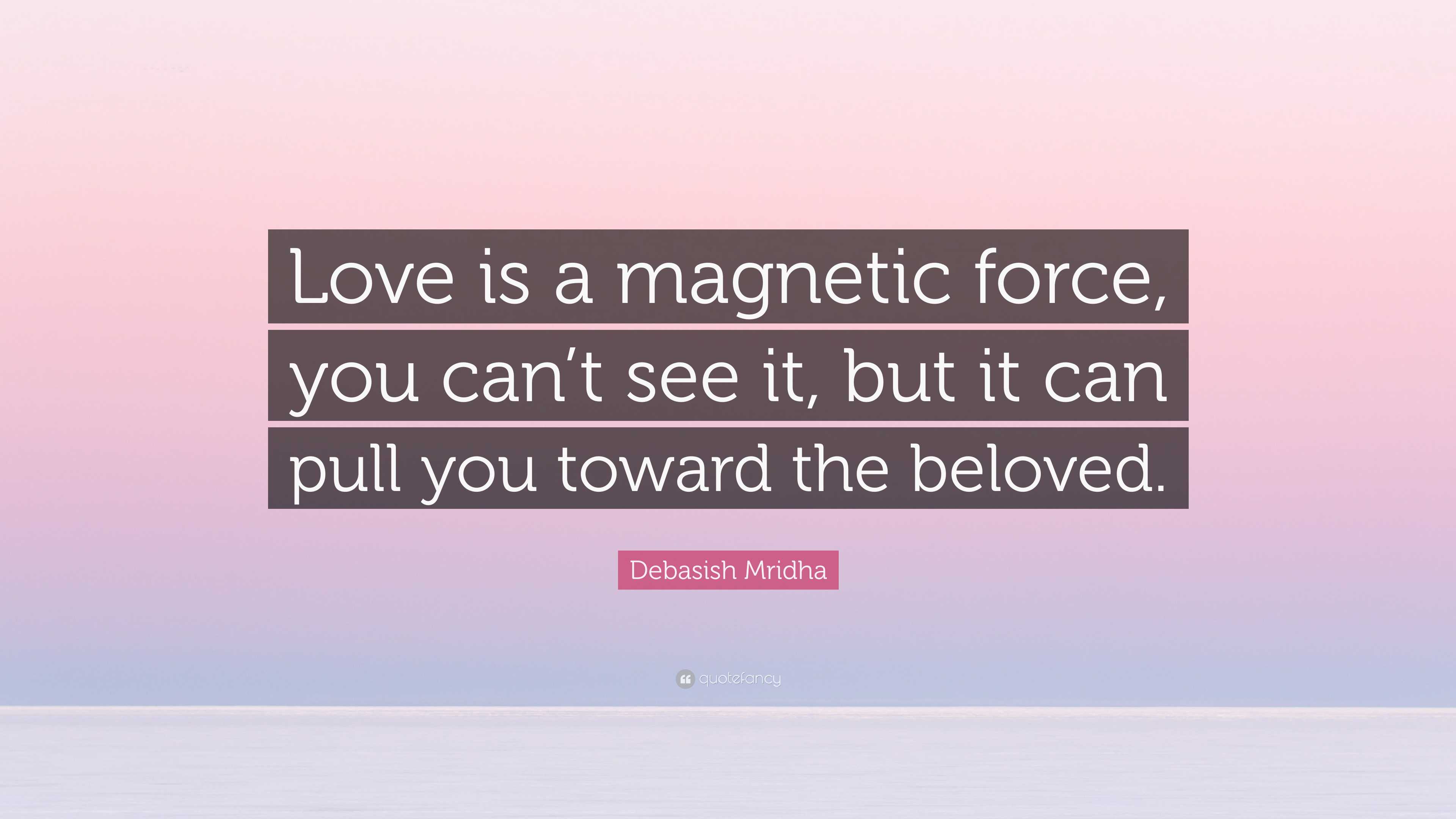 Debasish Mridha Quote: “Love is a magnetic force, you can’t see it, but ...