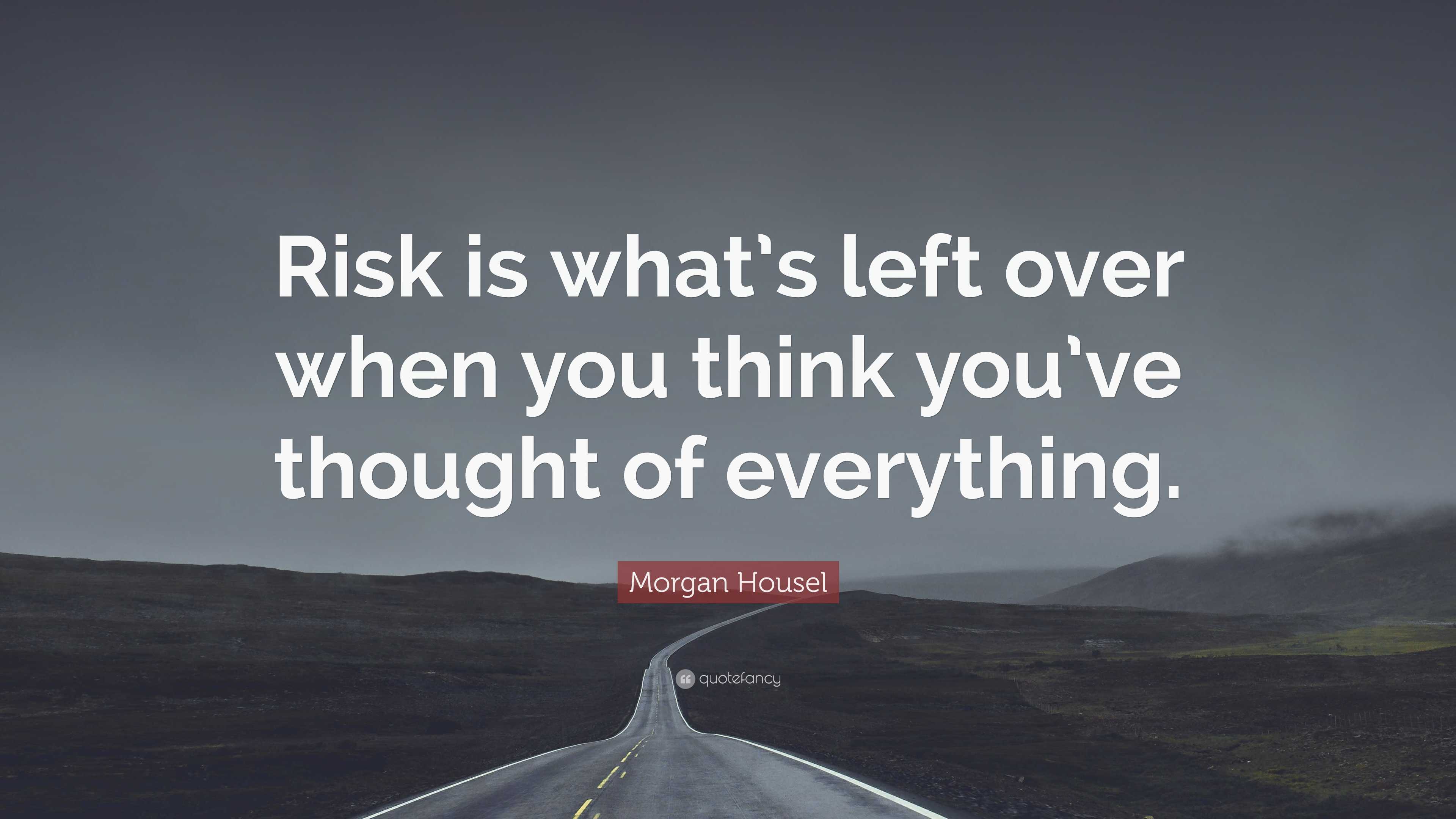 Morgan Housel Quote: “Risk is what’s left over when you think you’ve ...