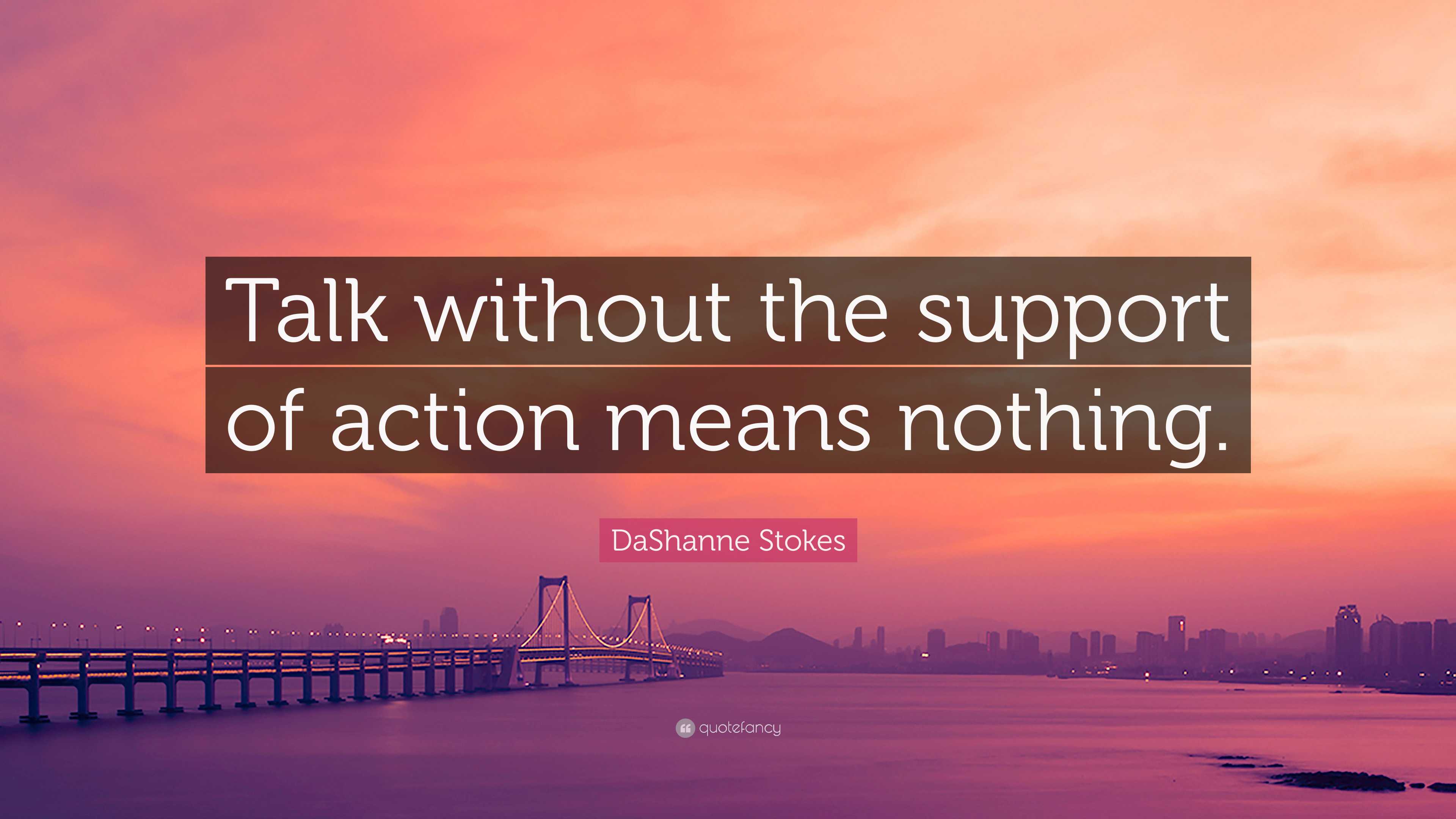 DaShanne Stokes Quote: “Talk without the support of action means nothing.”
