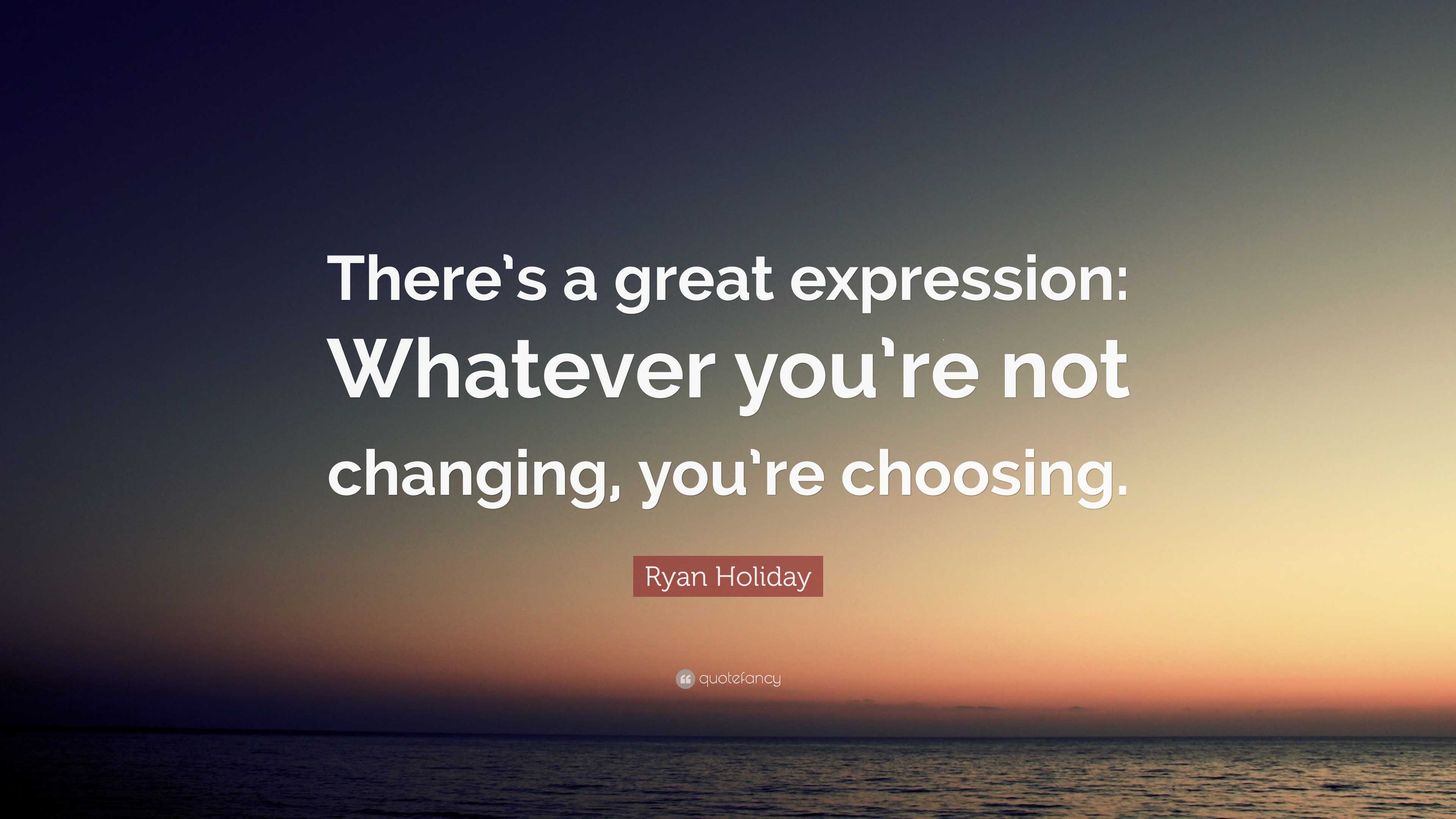 Ryan Holiday Quote: “There’s a great expression: Whatever you’re not ...