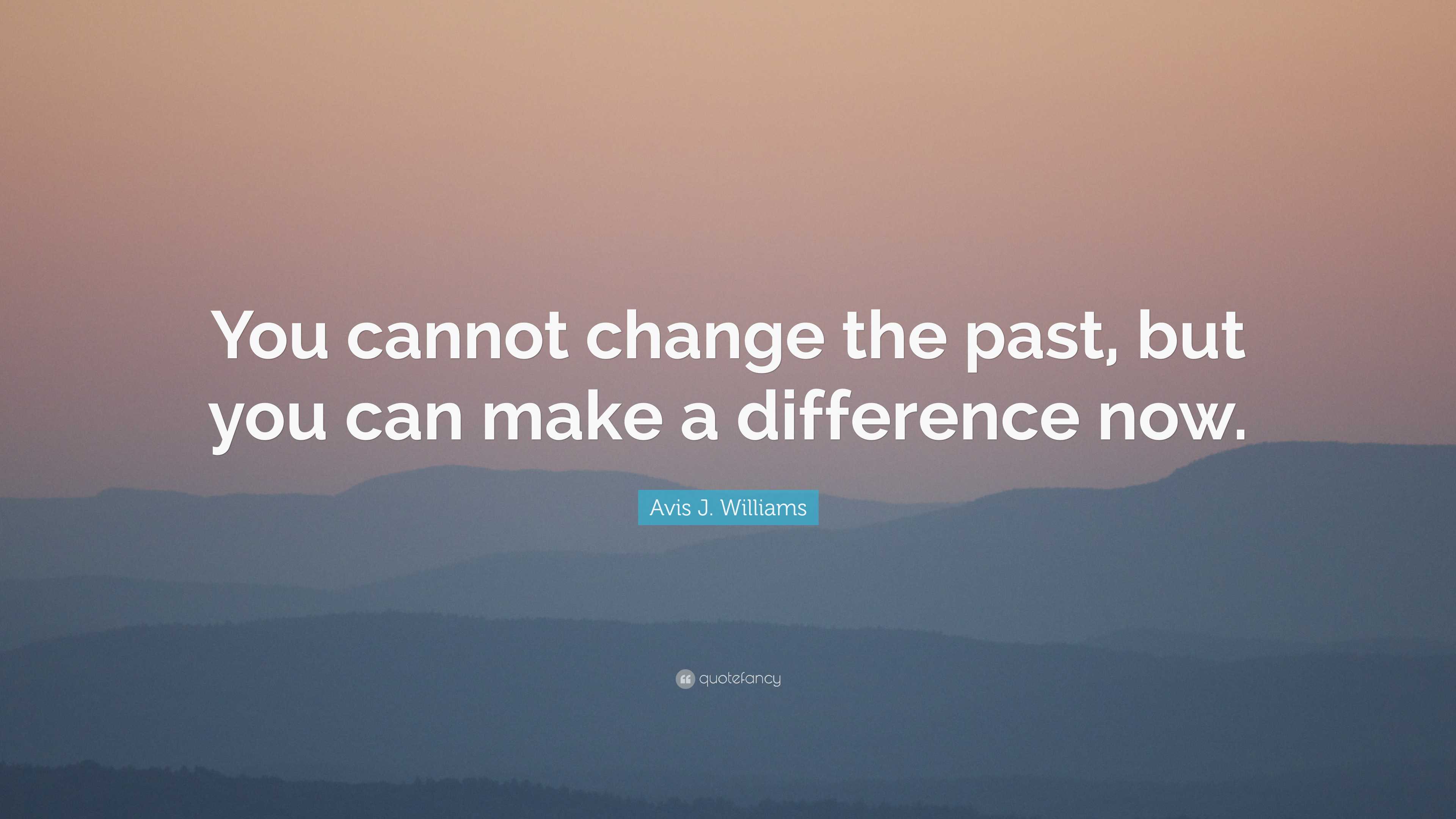 Avis J. Williams Quote: “You cannot change the past, but you can make a ...