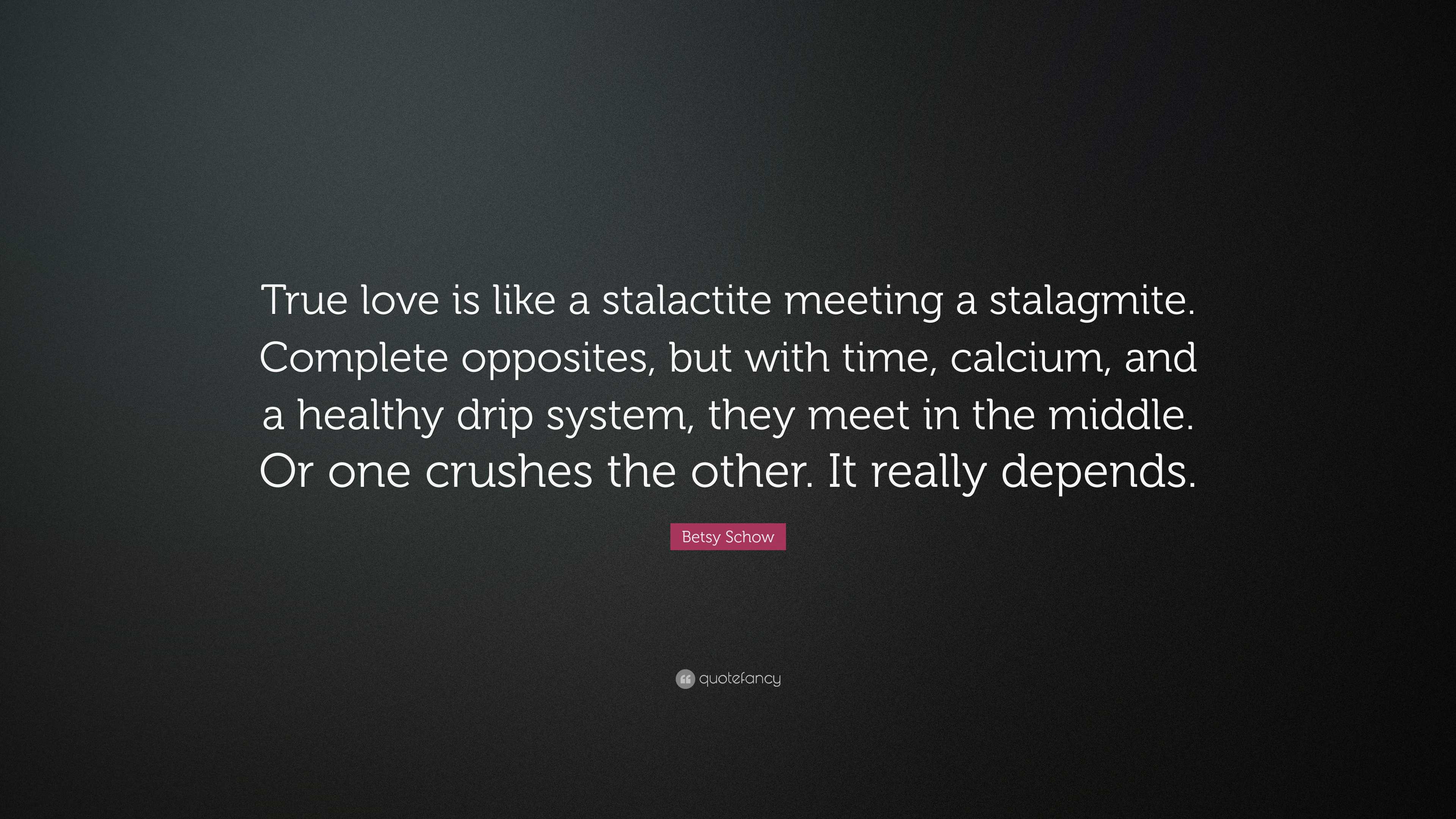 Betsy Schow Quote: “True love is like a stalactite meeting a stalagmite ...
