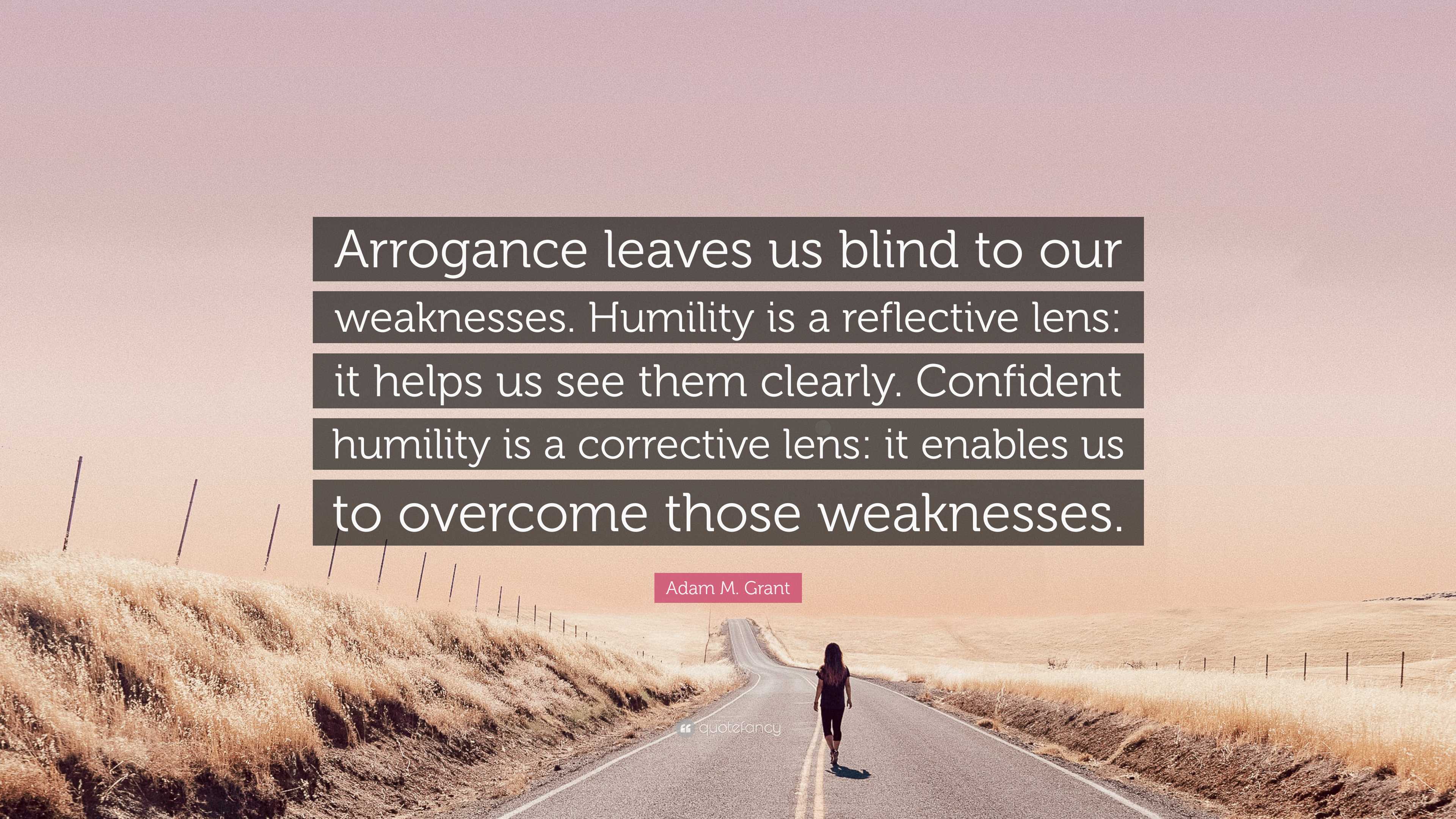 Adam M. Grant Quote: “Arrogance leaves us blind to our weaknesses ...