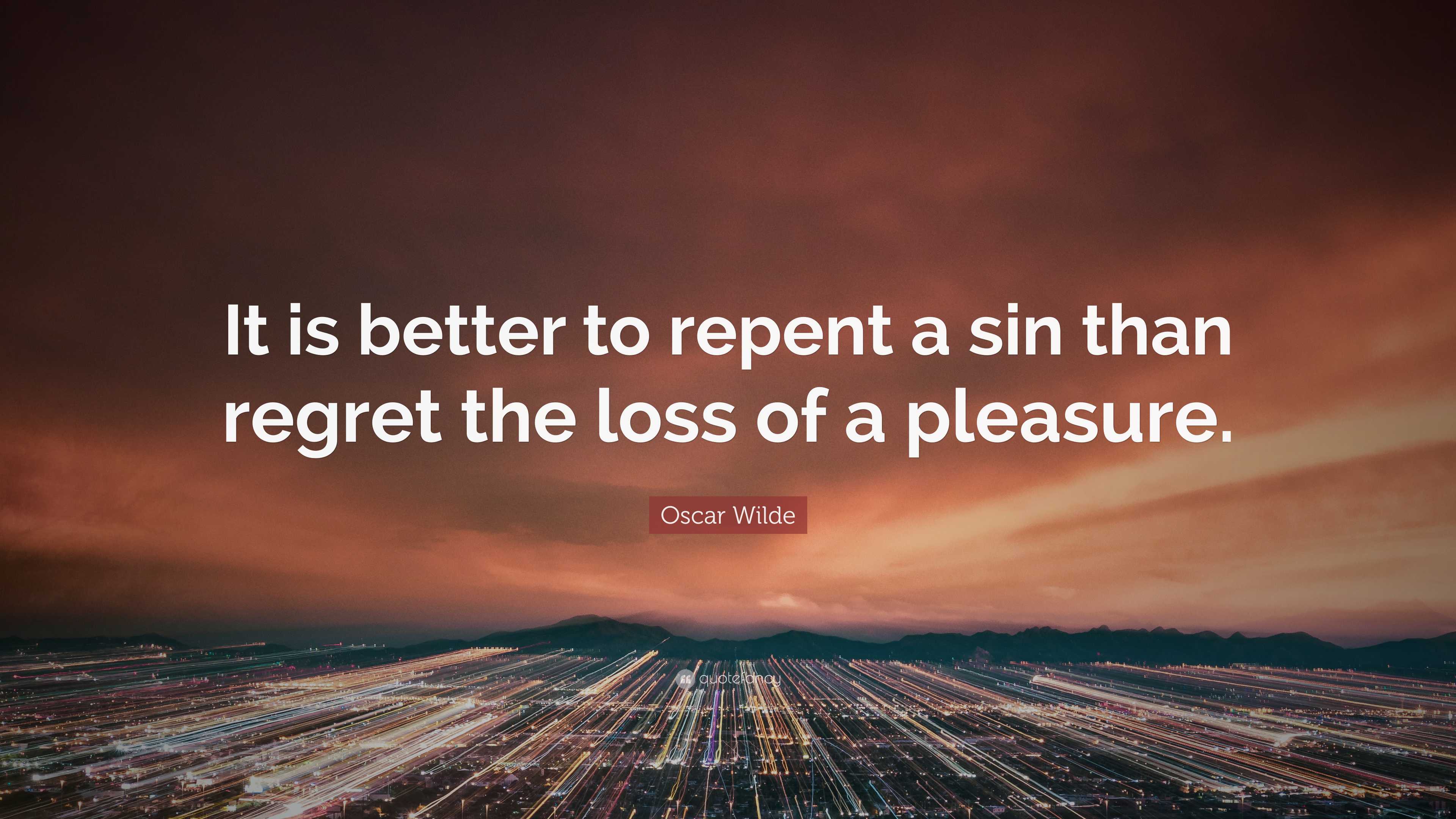 Oscar Wilde Quote: “It is better to repent a sin than regret the loss ...