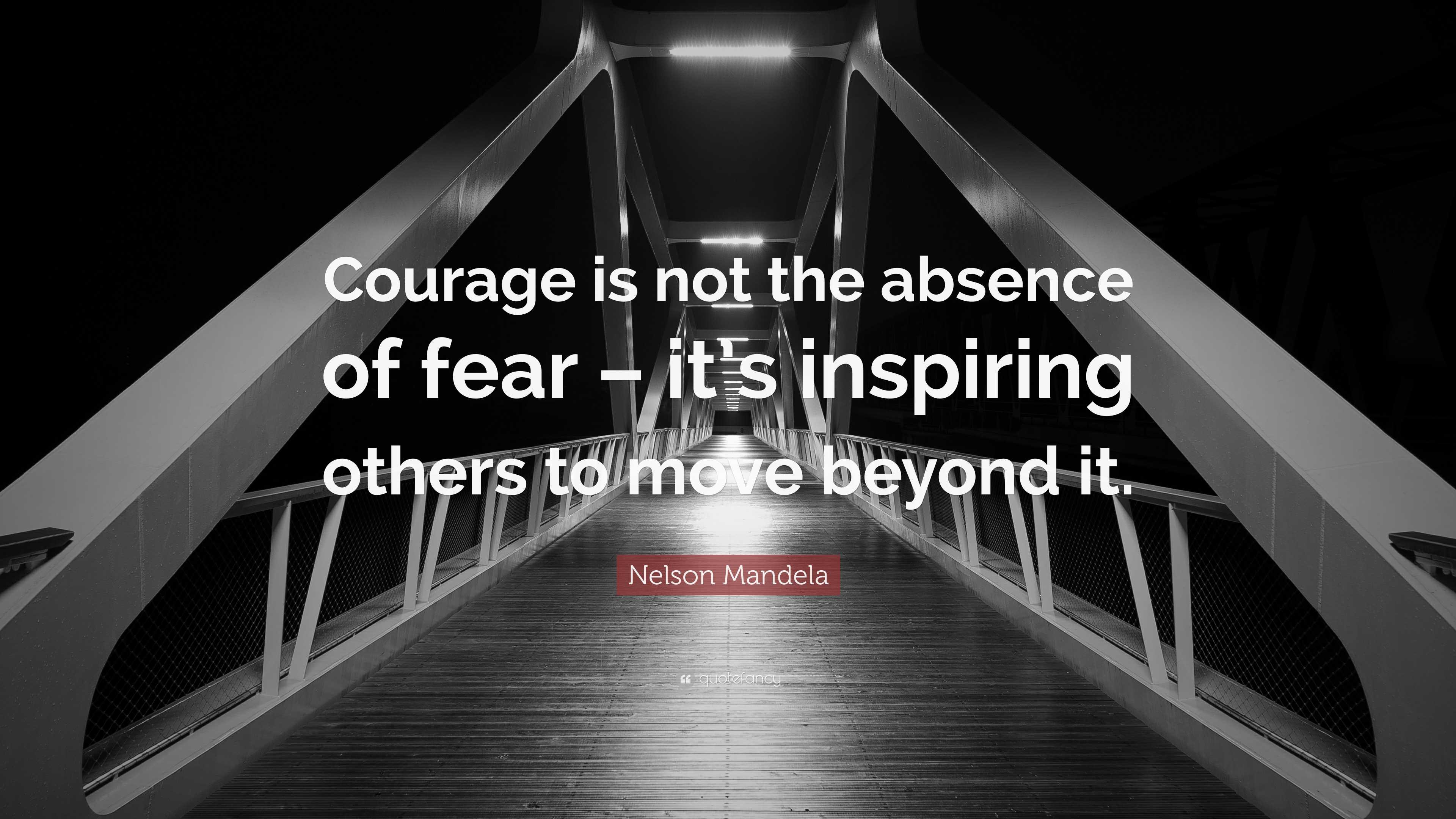 Nelson Mandela Quote: “Courage is not the absence of fear – it’s ...