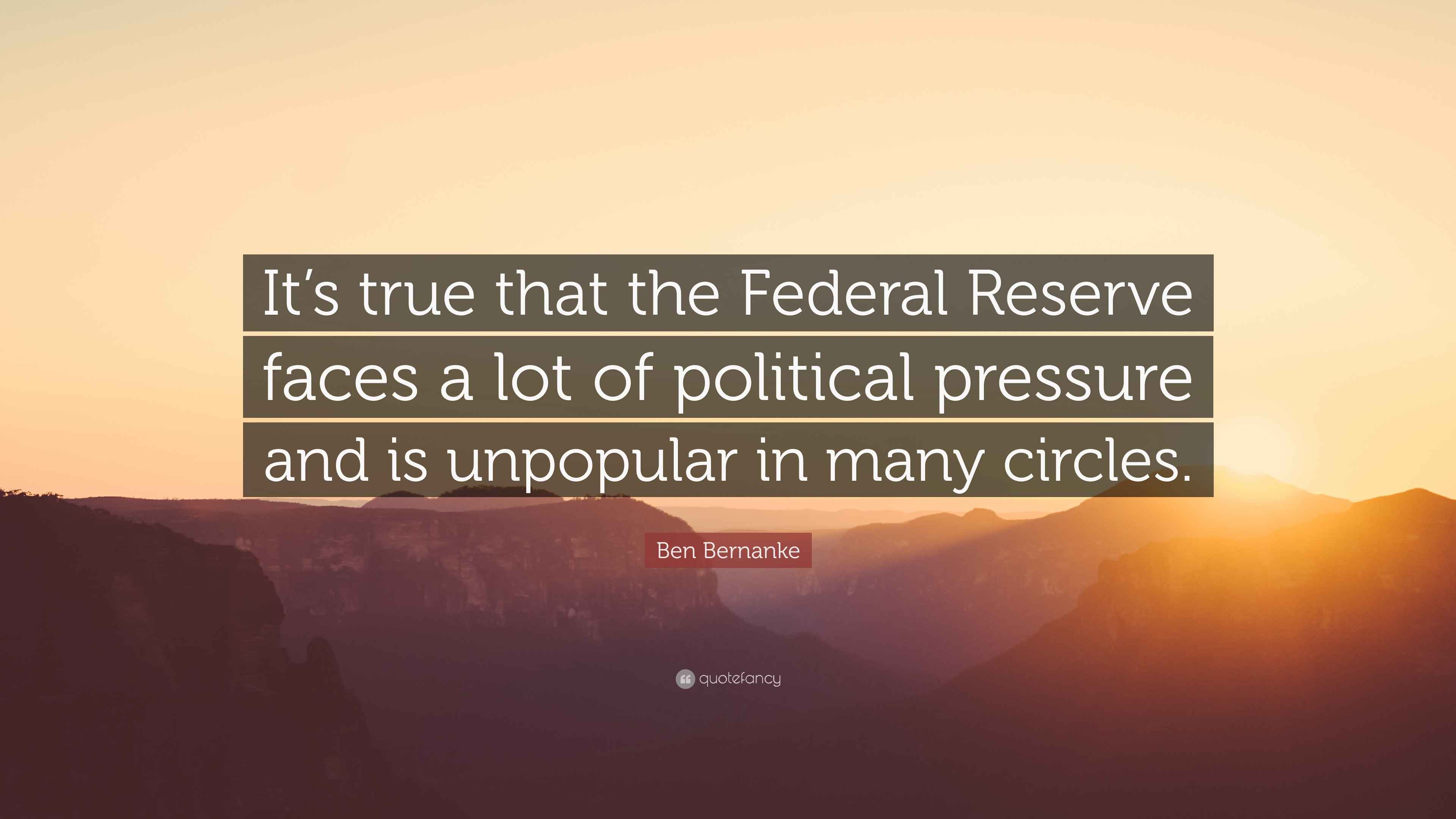Ben Bernanke Quote: “It’s true that the Federal Reserve faces a lot of ...