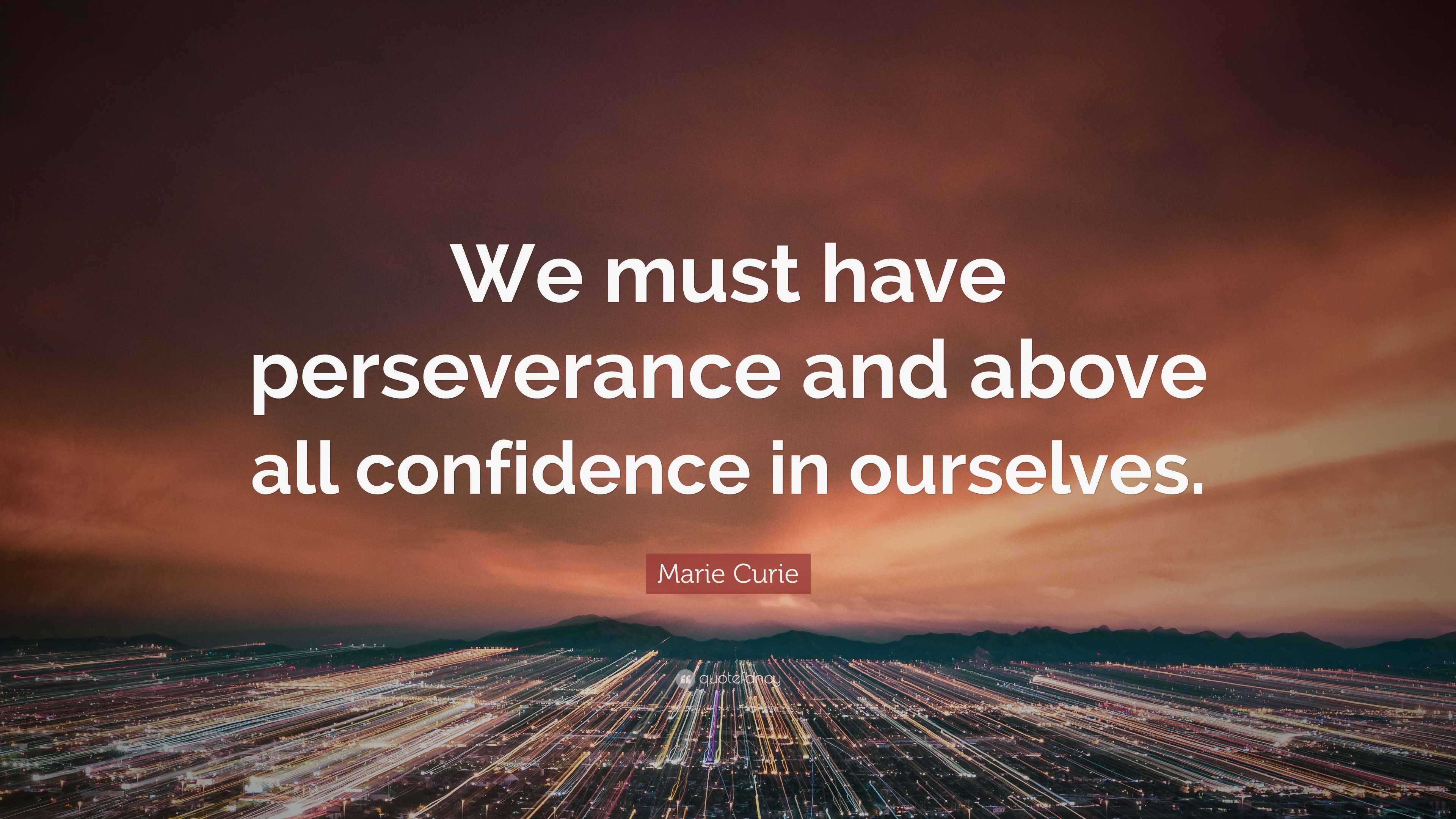Marie Curie Quote: “We must have perseverance and above all confidence ...