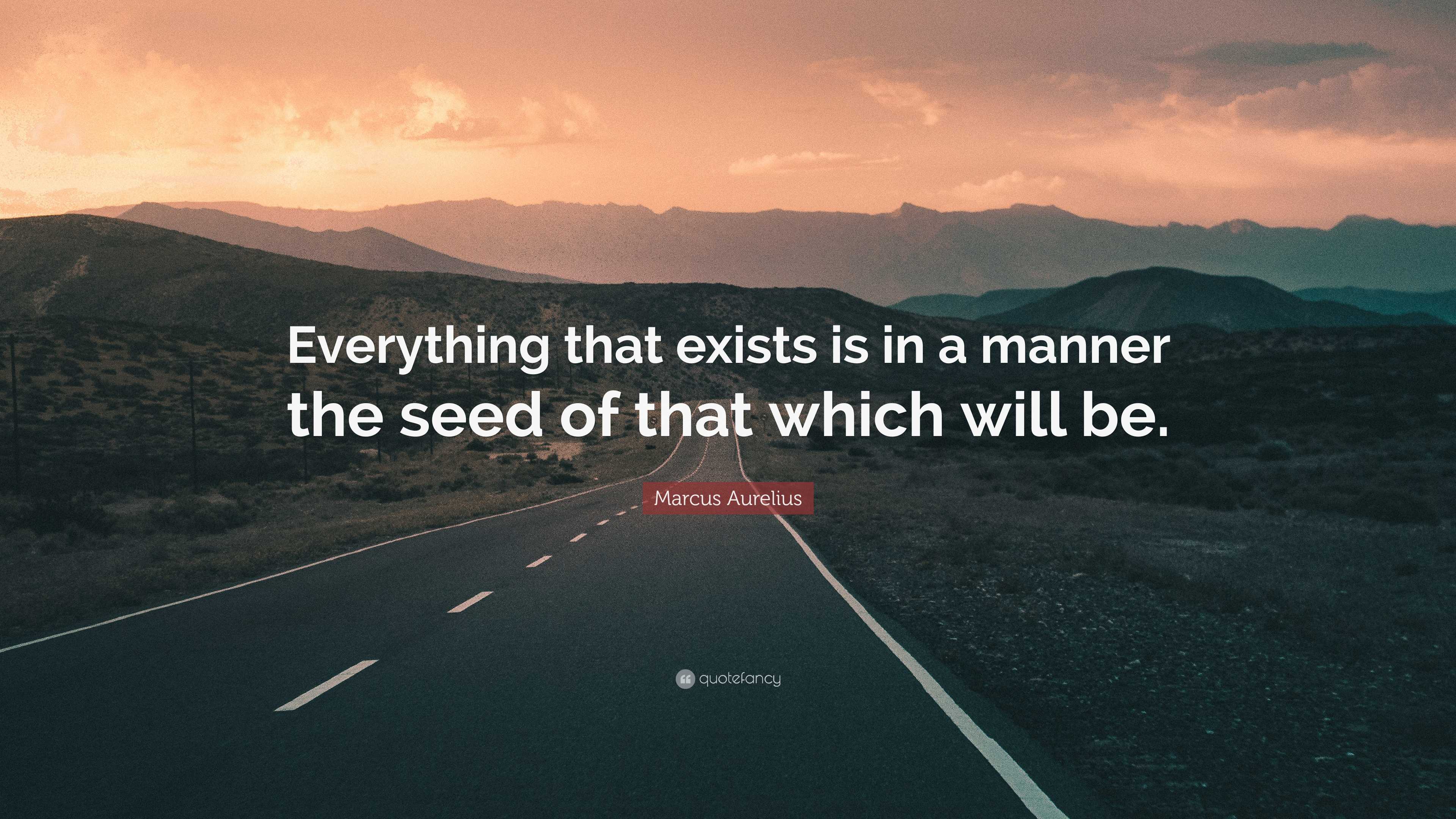 Marcus Aurelius Quote: “Everything that exists is in a manner the seed ...
