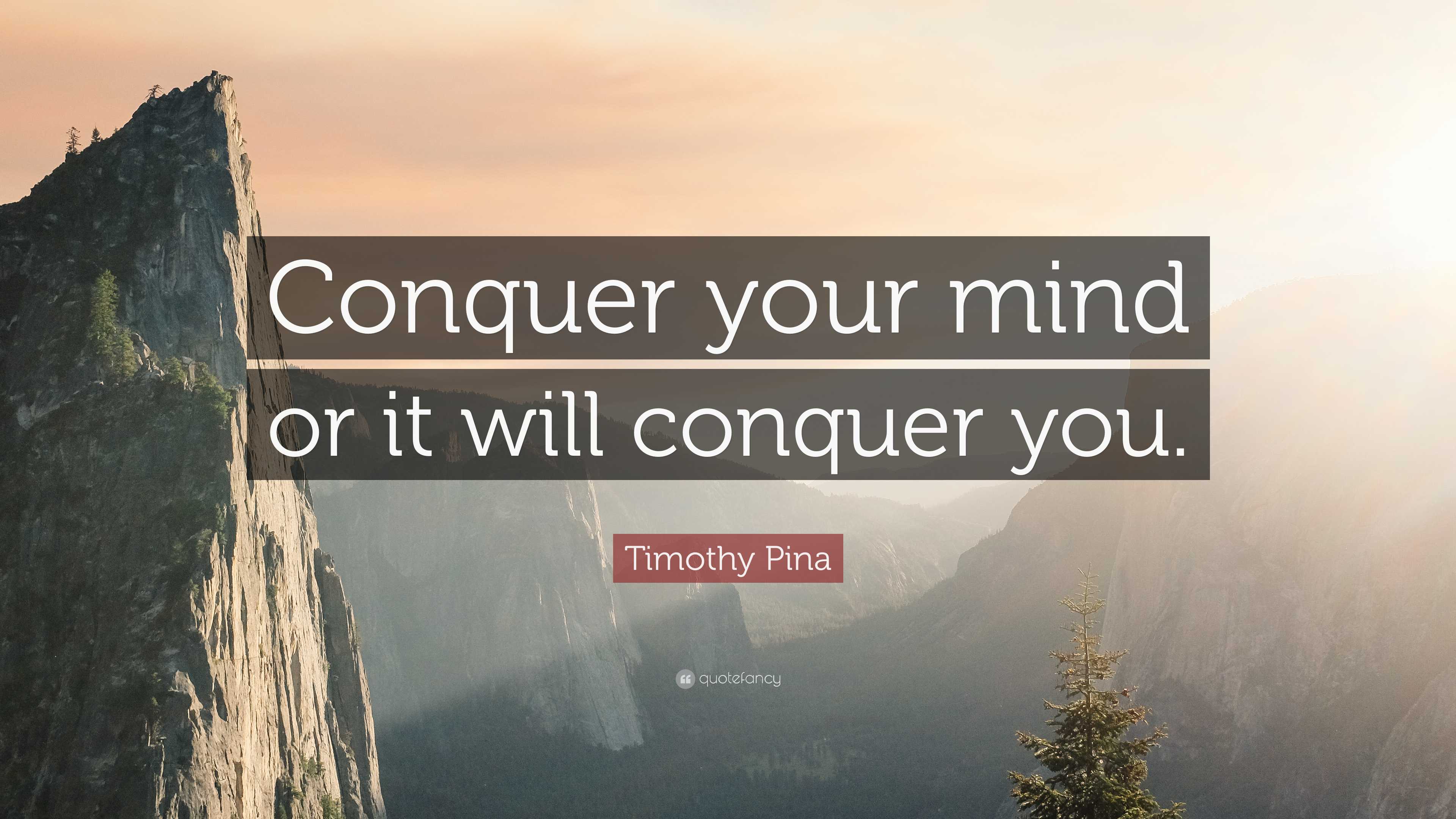 Timothy Pina Quote: “Conquer your mind or it will conquer you.”