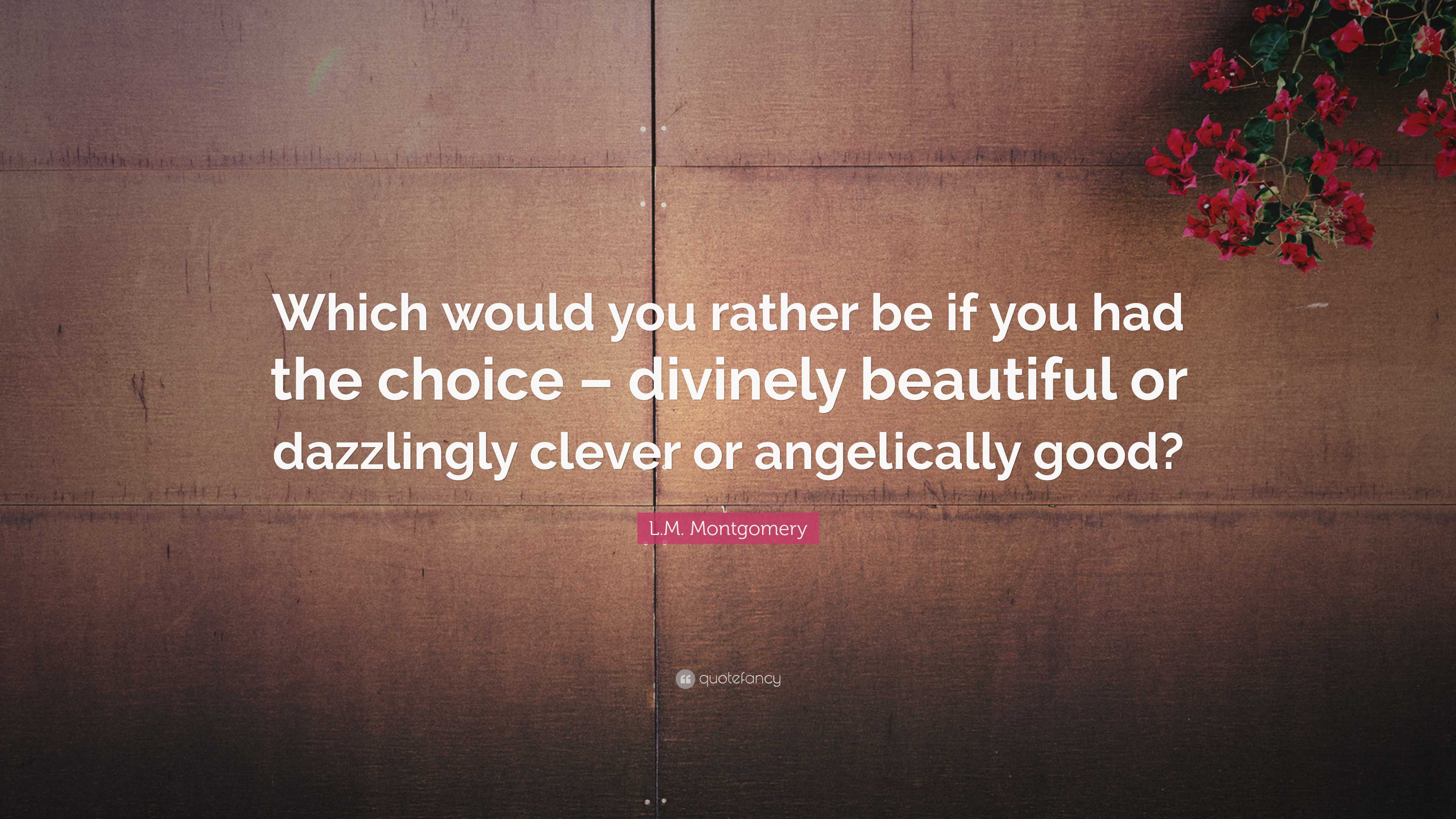 L.M. Montgomery Quote: “Which would you rather be if you had the choice ...