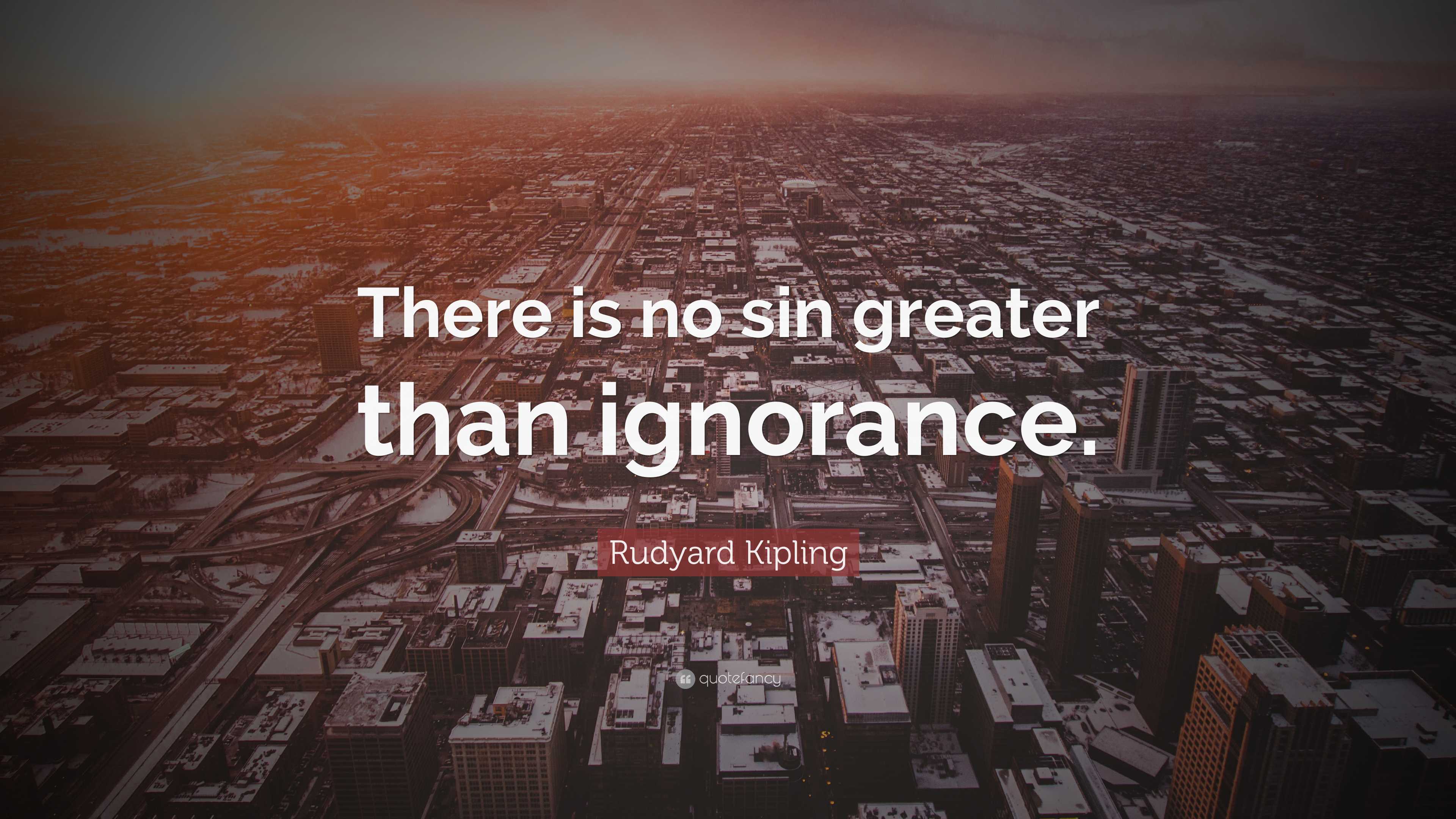 Rudyard Kipling Quote: “There is no sin greater than ignorance.”