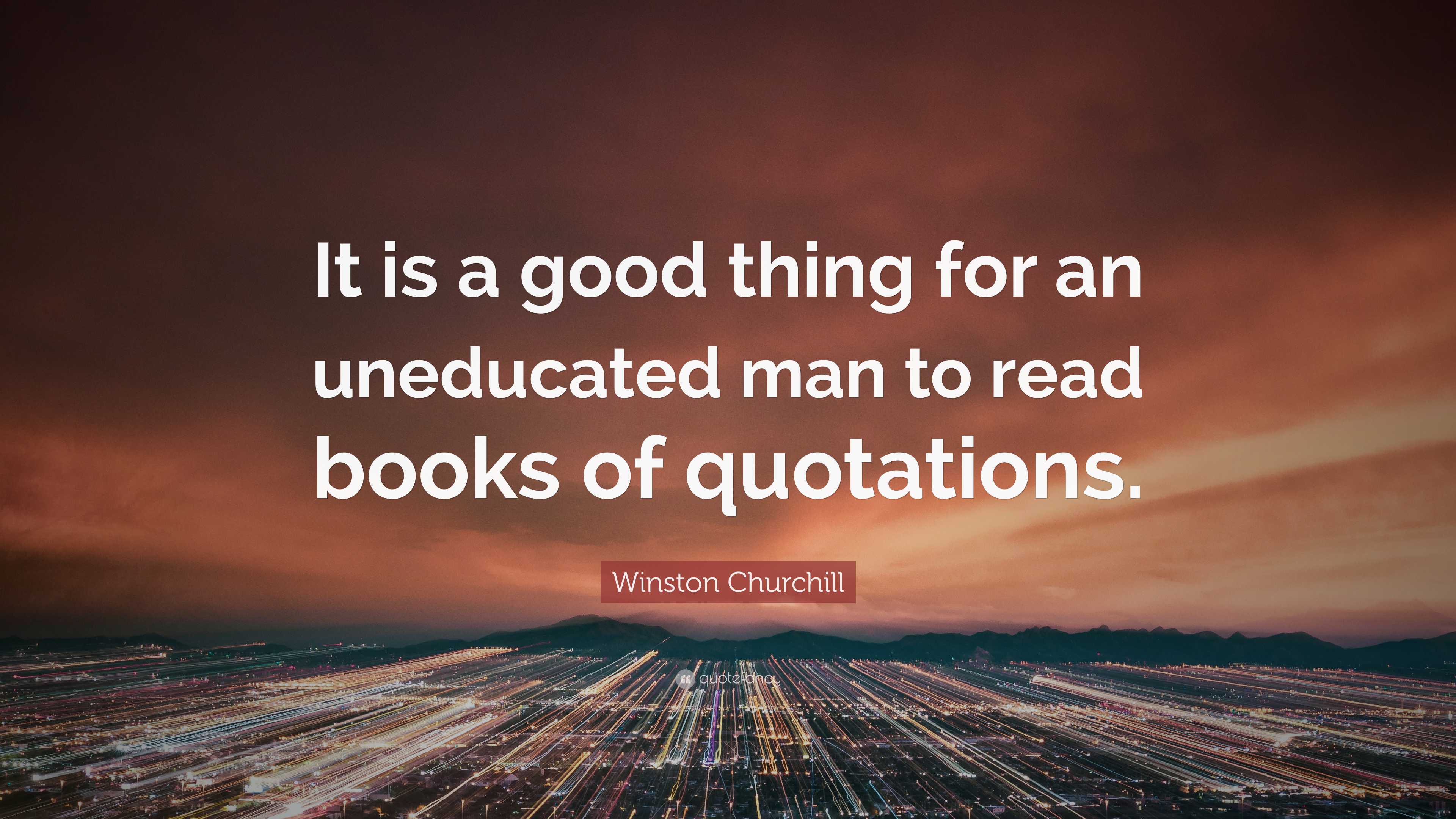 Winston Churchill Quote: “It is a good thing for an uneducated man to ...