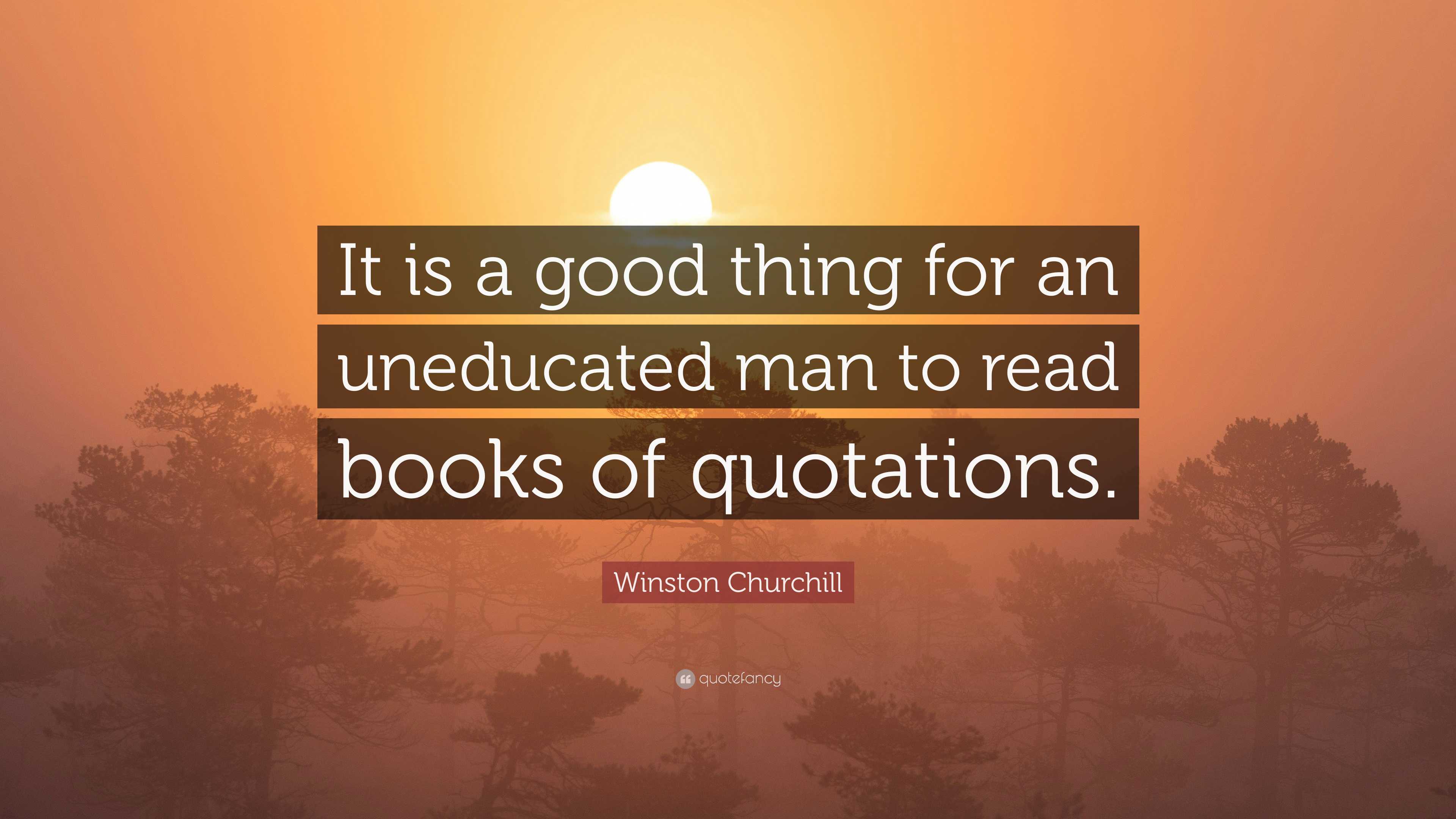 Winston Churchill Quote: “It is a good thing for an uneducated man to ...