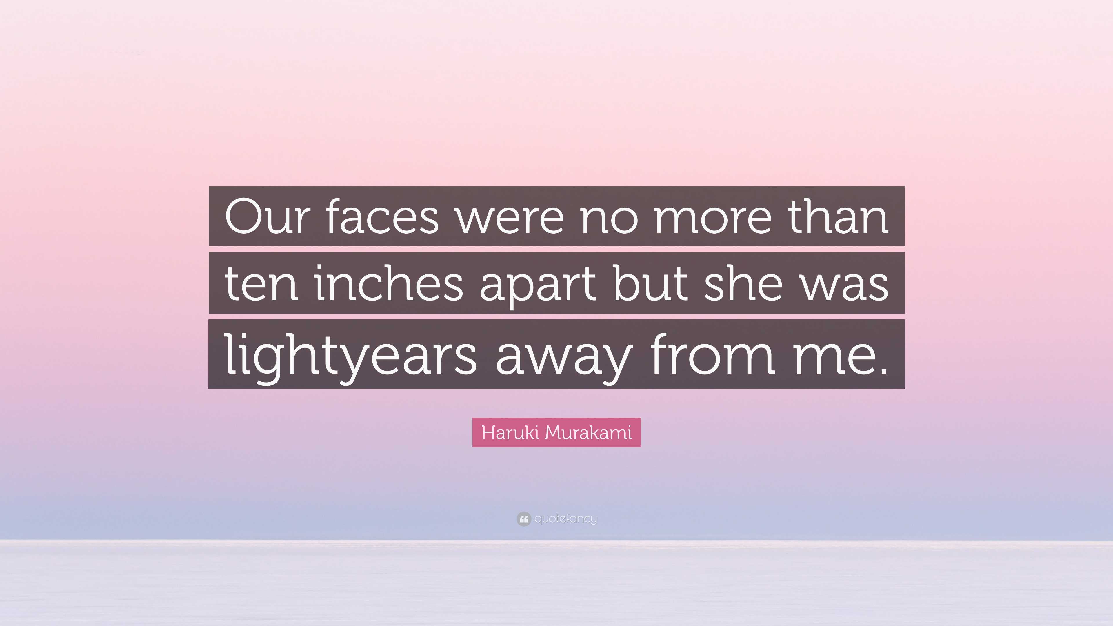 Haruki Murakami Quote: “Our faces were no more than ten inches apart ...