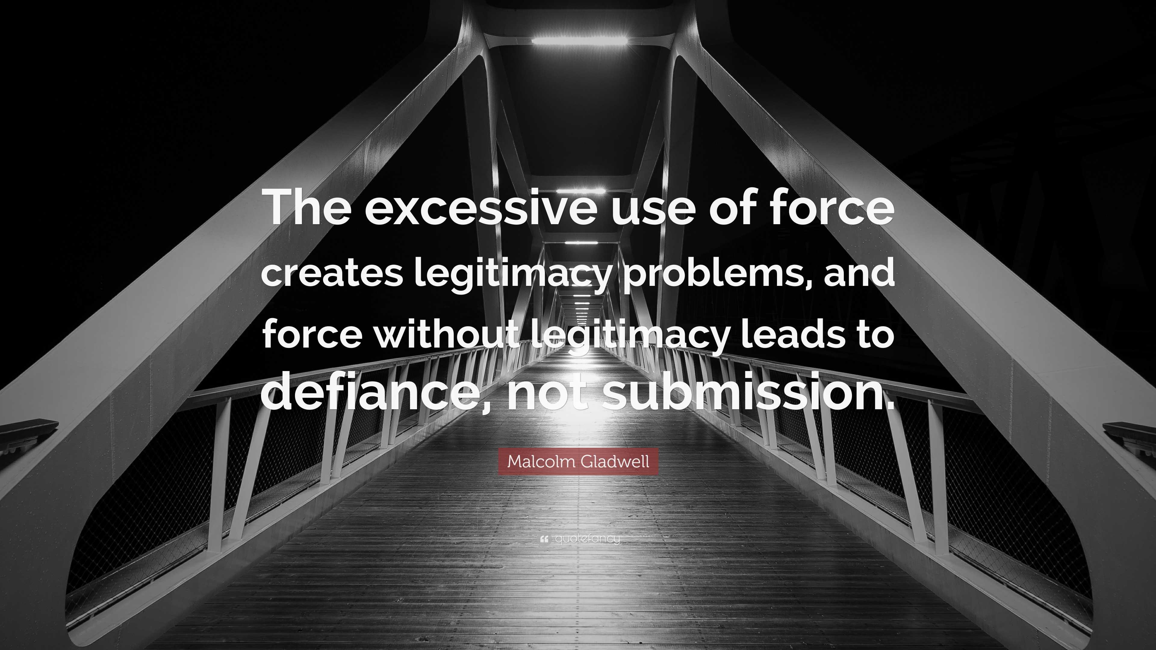 Malcolm Gladwell Quote: “The excessive use of force creates legitimacy ...