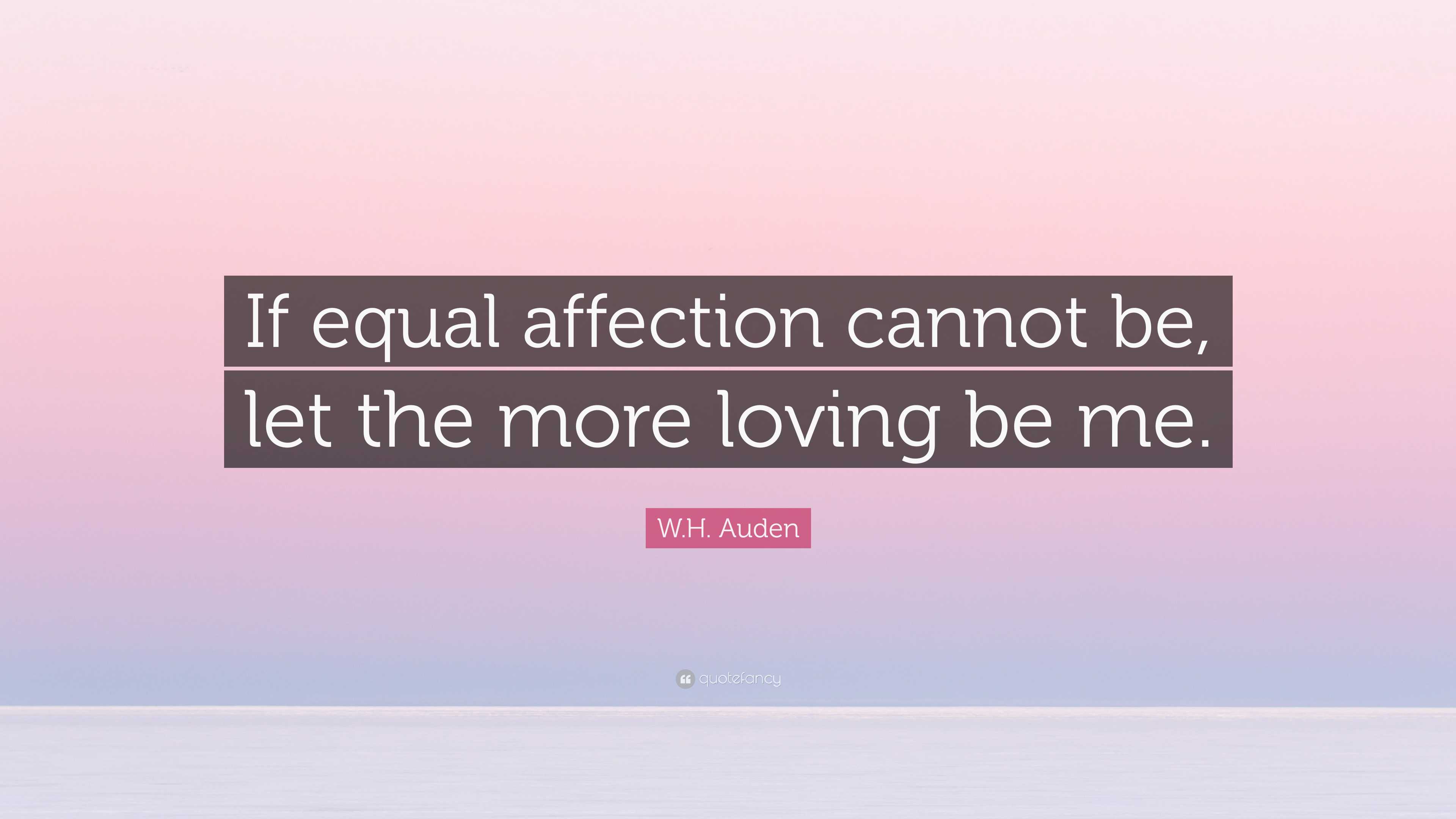 W.H. Auden Quote: “If equal affection cannot be, let the more loving be ...