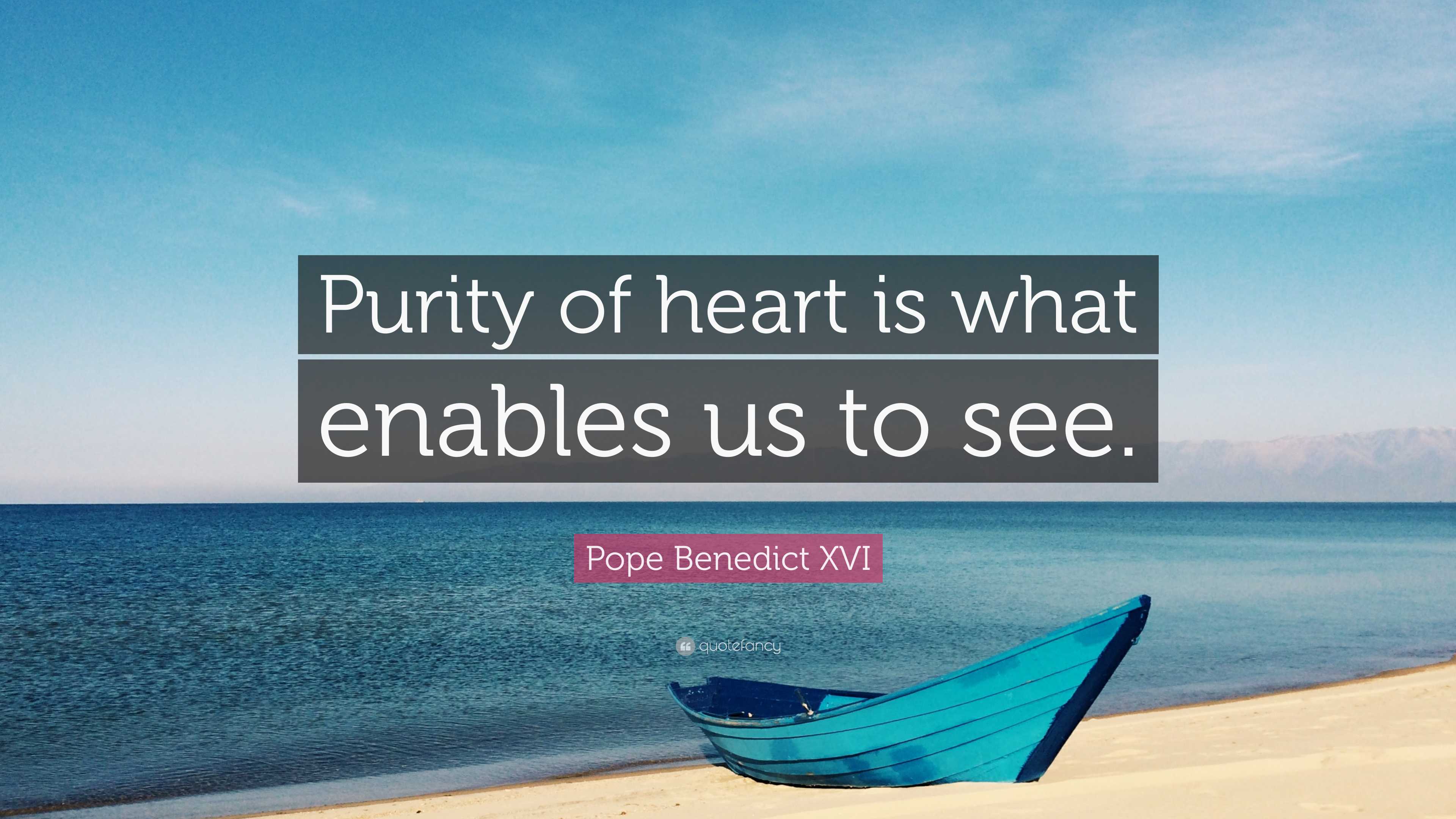 Pope Benedict XVI Quote: “Purity of heart is what enables us to see.”