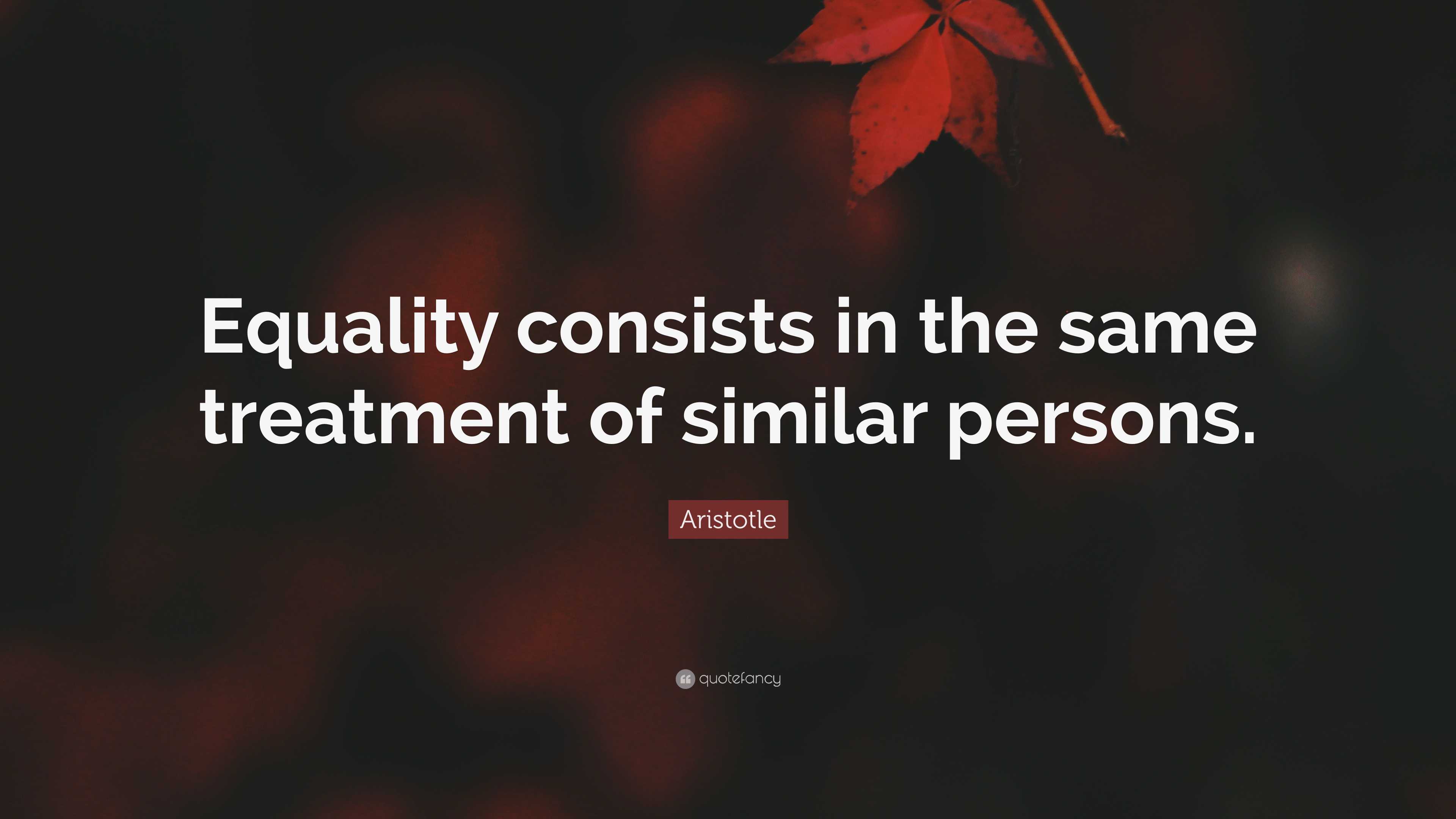 Aristotle Quote: “Equality consists in the same treatment of similar ...