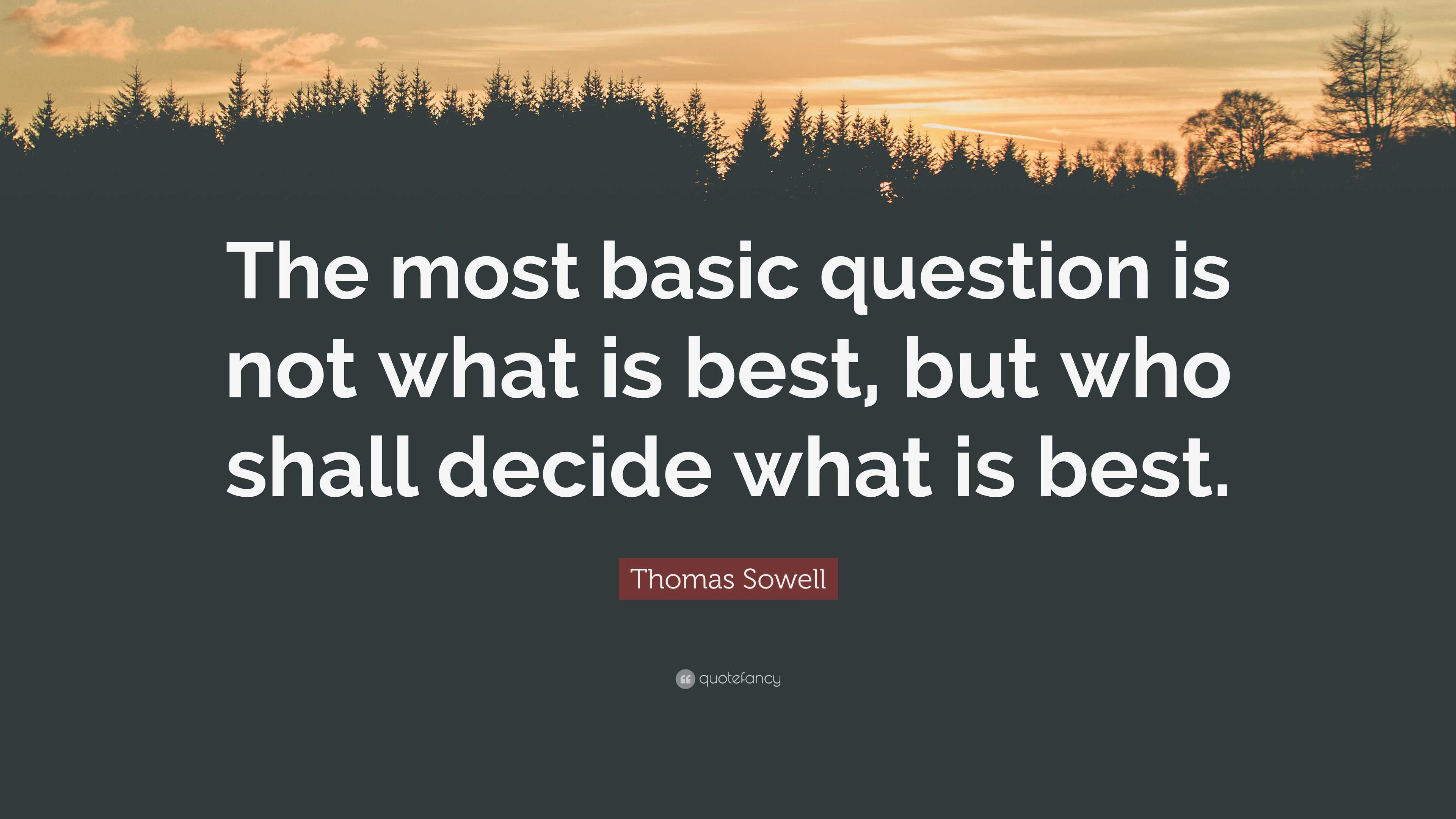 Thomas Sowell Quote: “The most basic question is not what is best, but ...