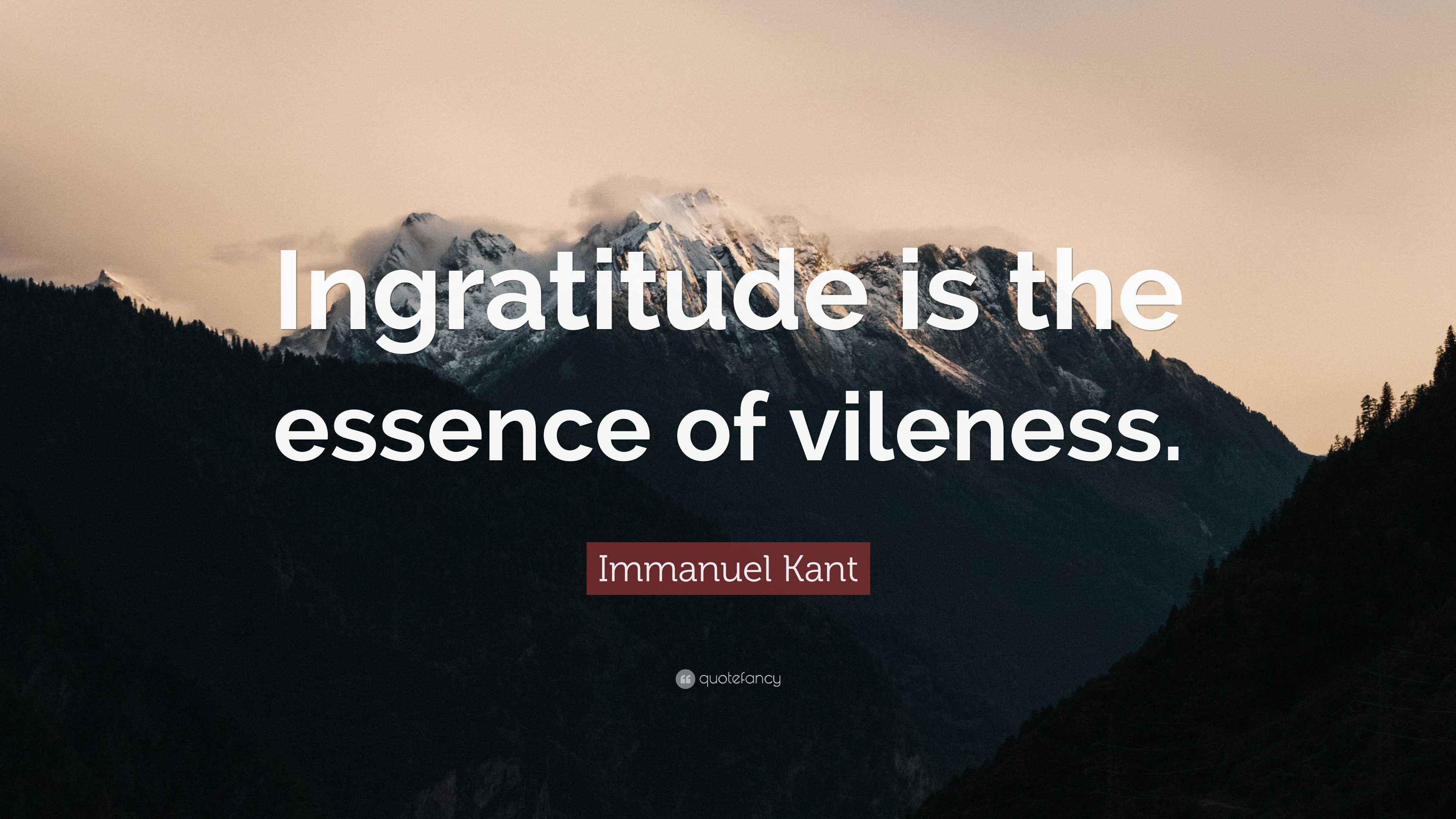 Immanuel Kant Quote: “Ingratitude is the essence of vileness.”