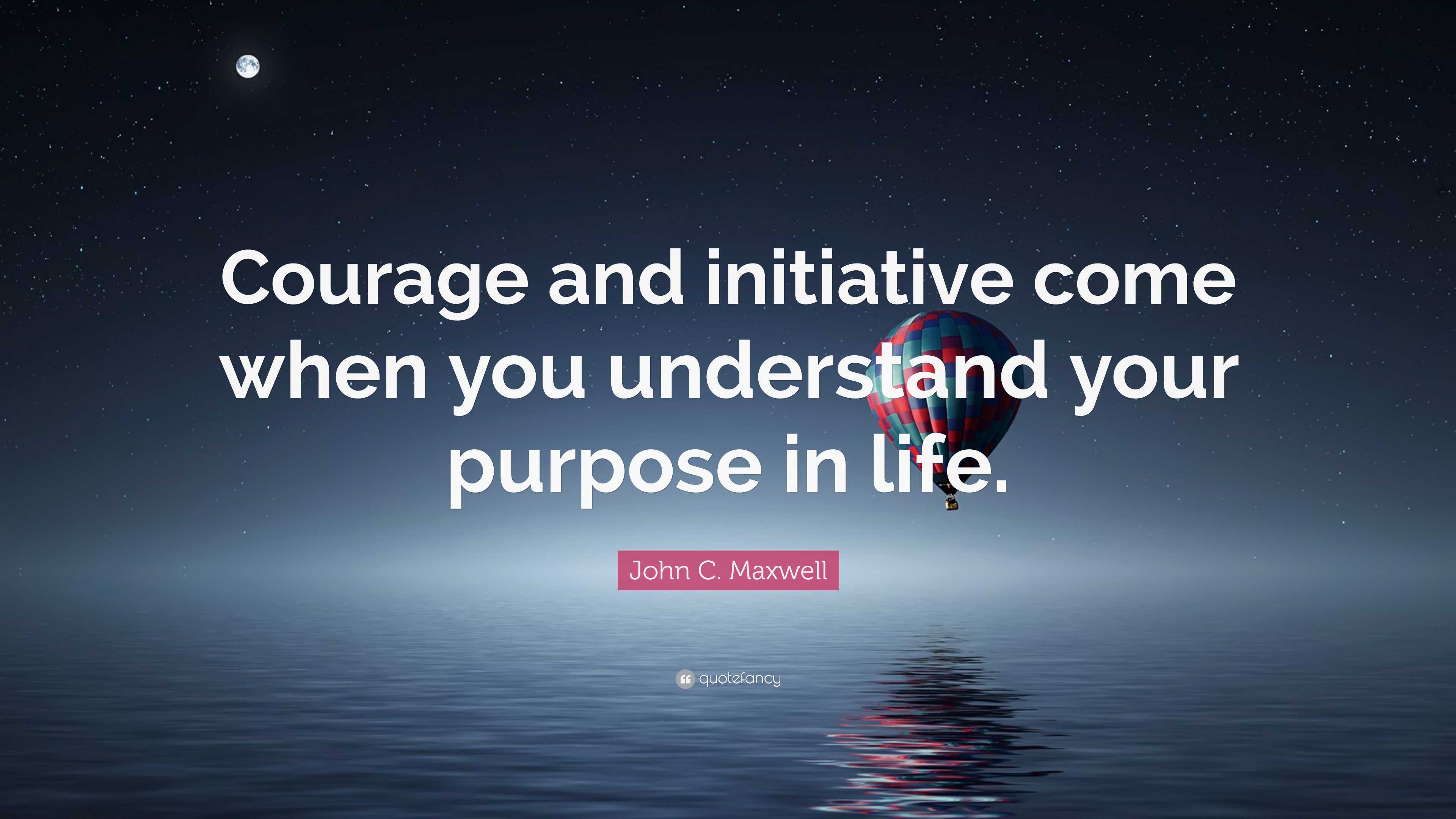 John C. Maxwell Quote: “Courage and initiative come when you understand ...