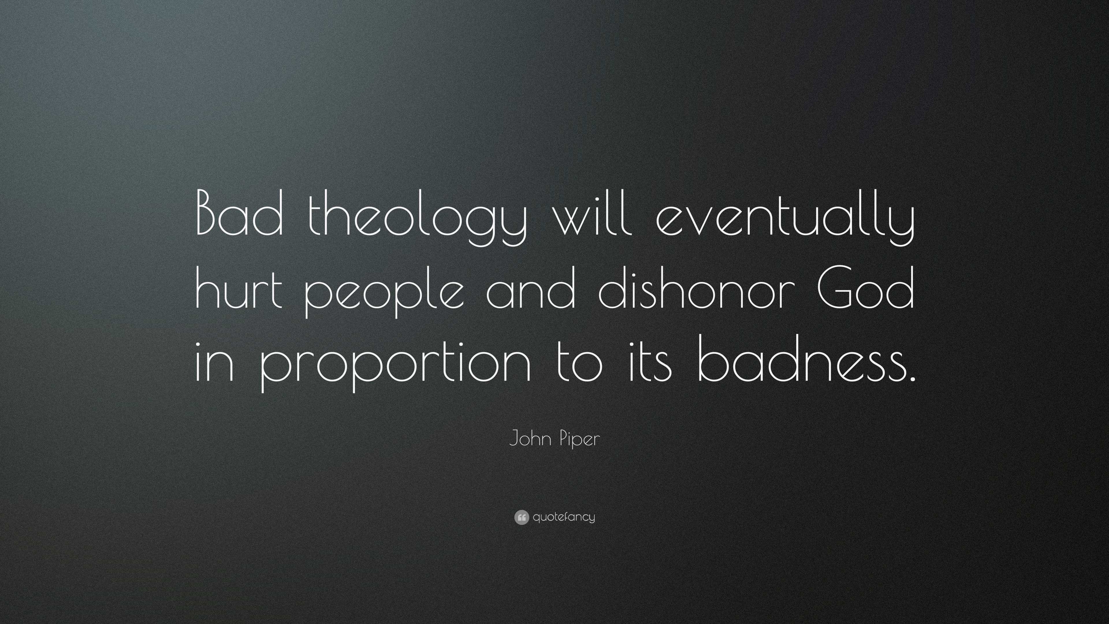 John Piper Quote: “Bad theology will eventually hurt people and ...