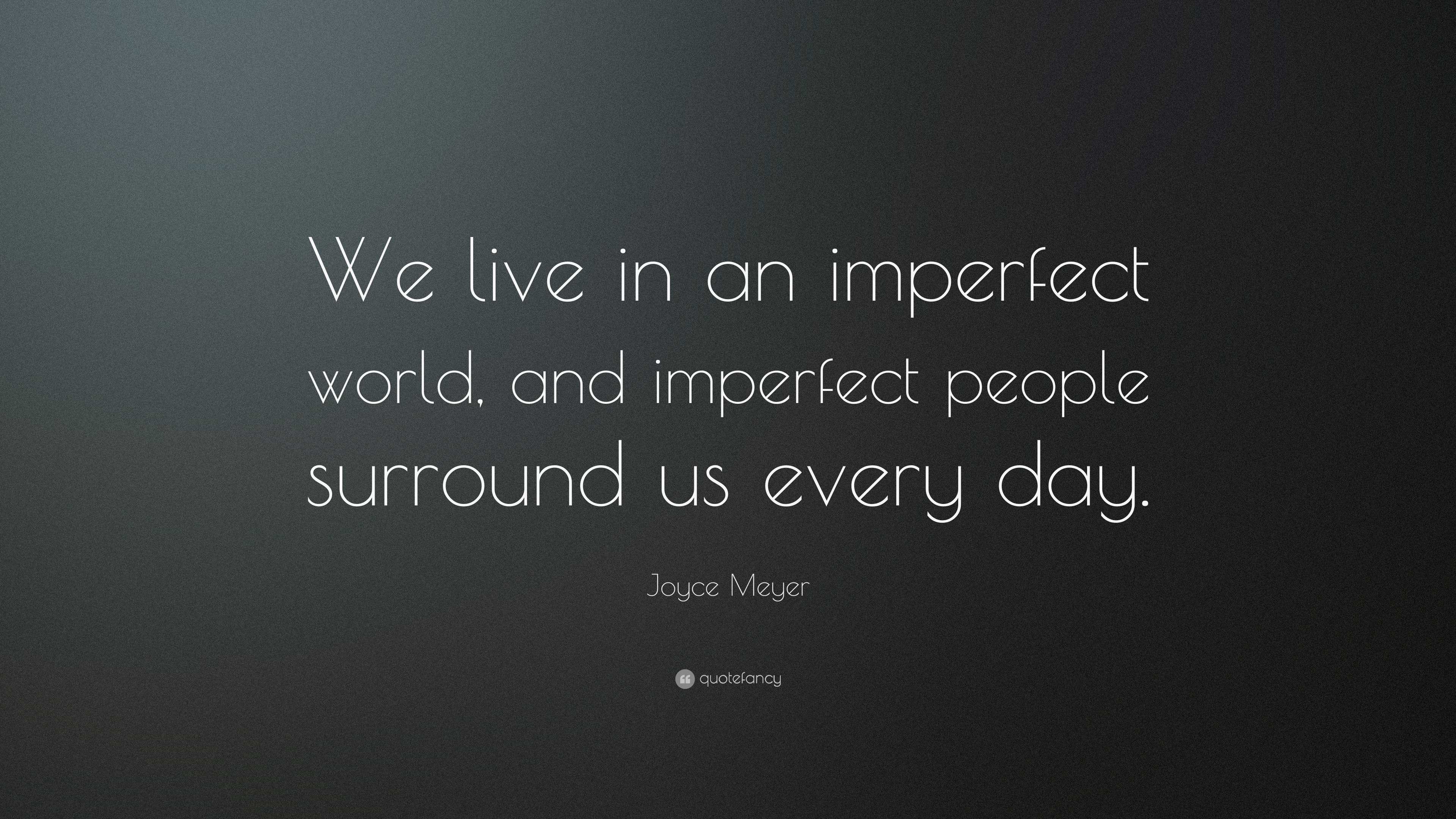 Joyce Meyer Quote: “We live in an imperfect world, and imperfect people ...