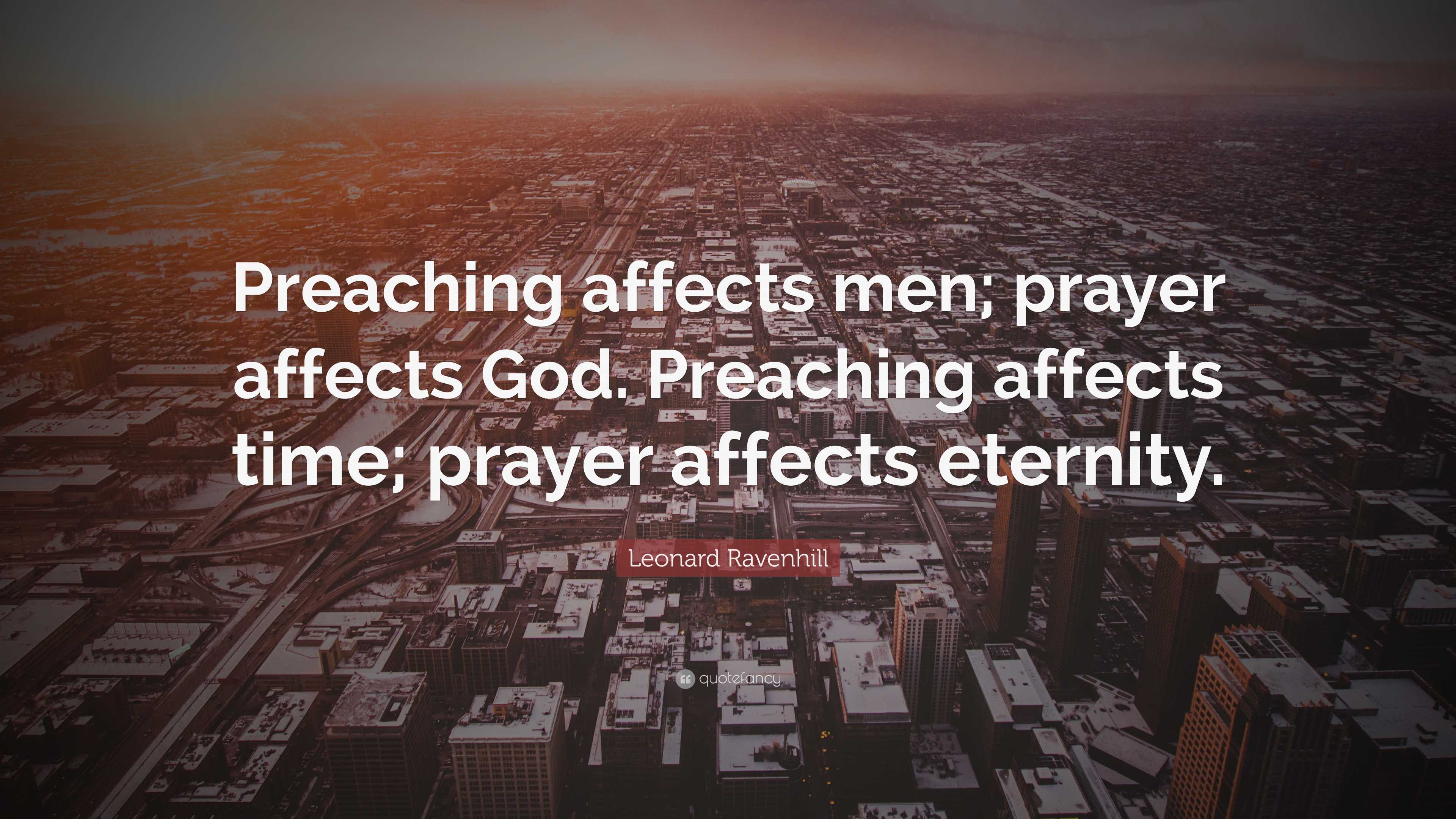 Leonard Ravenhill Quote: “Preaching affects men; prayer affects God ...