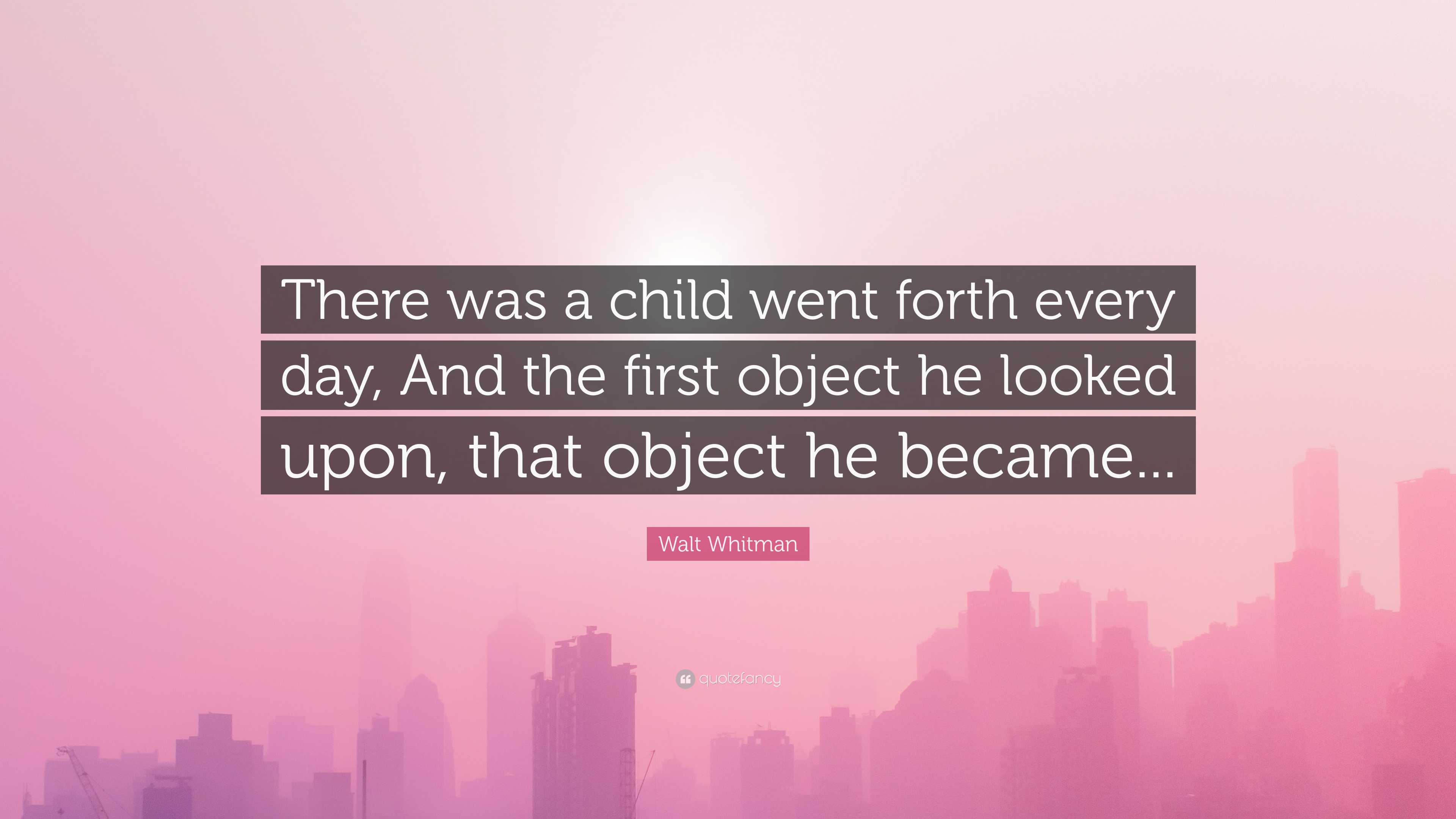 Walt Whitman Quote: “There was a child went forth every day, And the ...