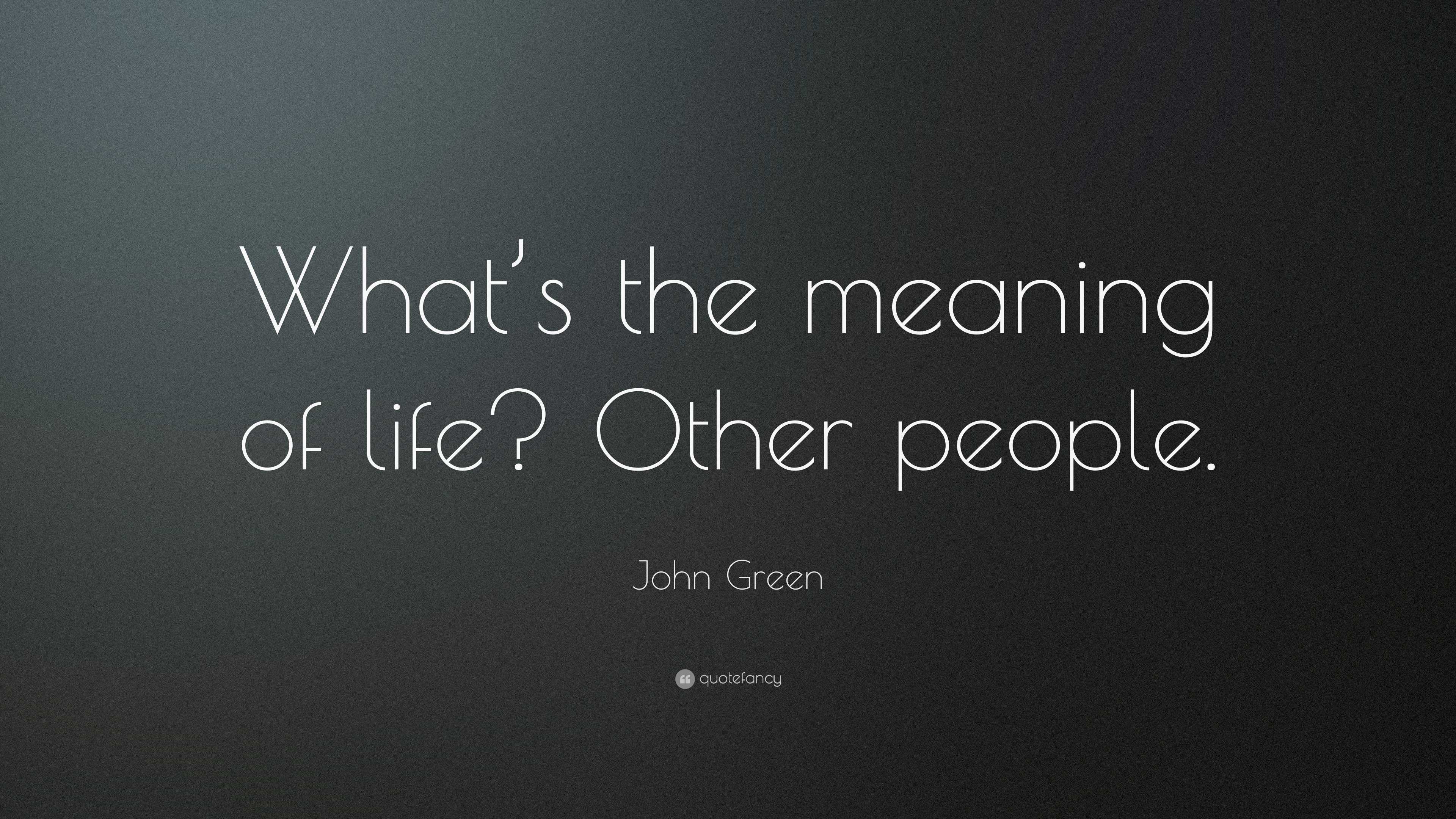 John Green Quote: “What’s the meaning of life? Other people.”