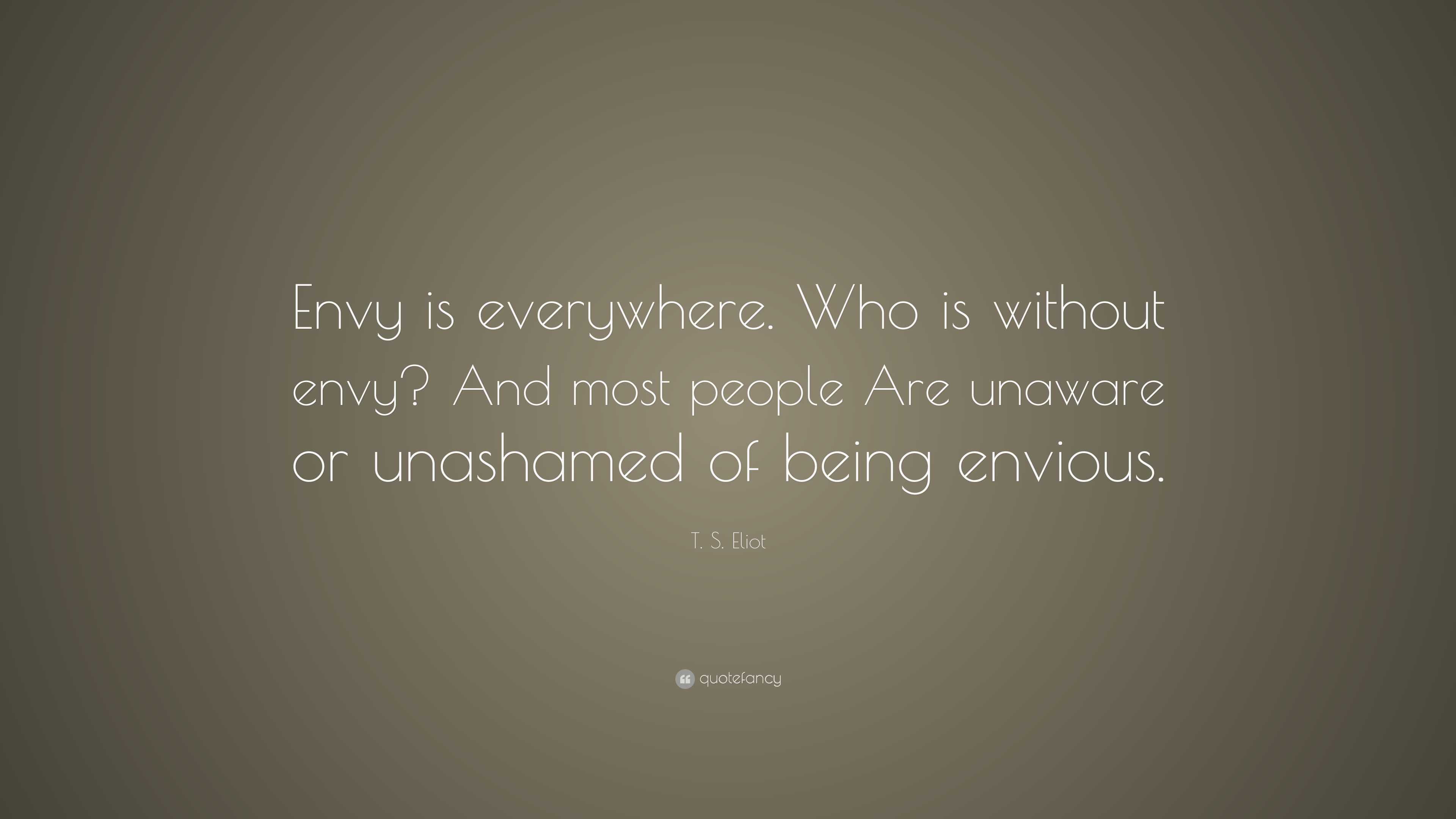 T. S. Eliot Quote: “Envy is everywhere. Who is without envy? And most ...