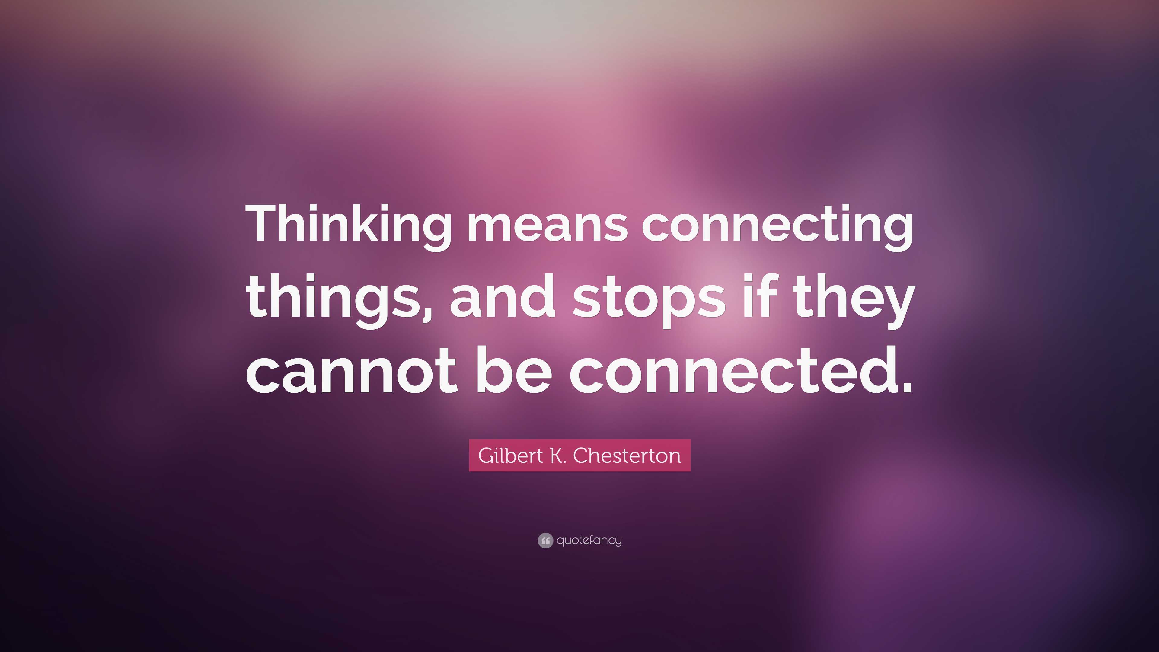 Gilbert K. Chesterton Quote: “Thinking means connecting things, and ...