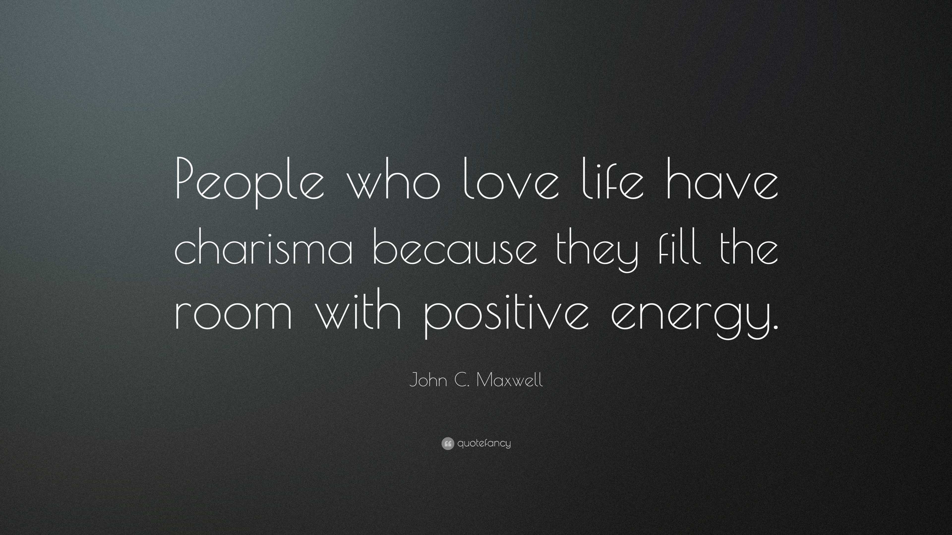 John C. Maxwell Quote: “People who love life have charisma because they ...
