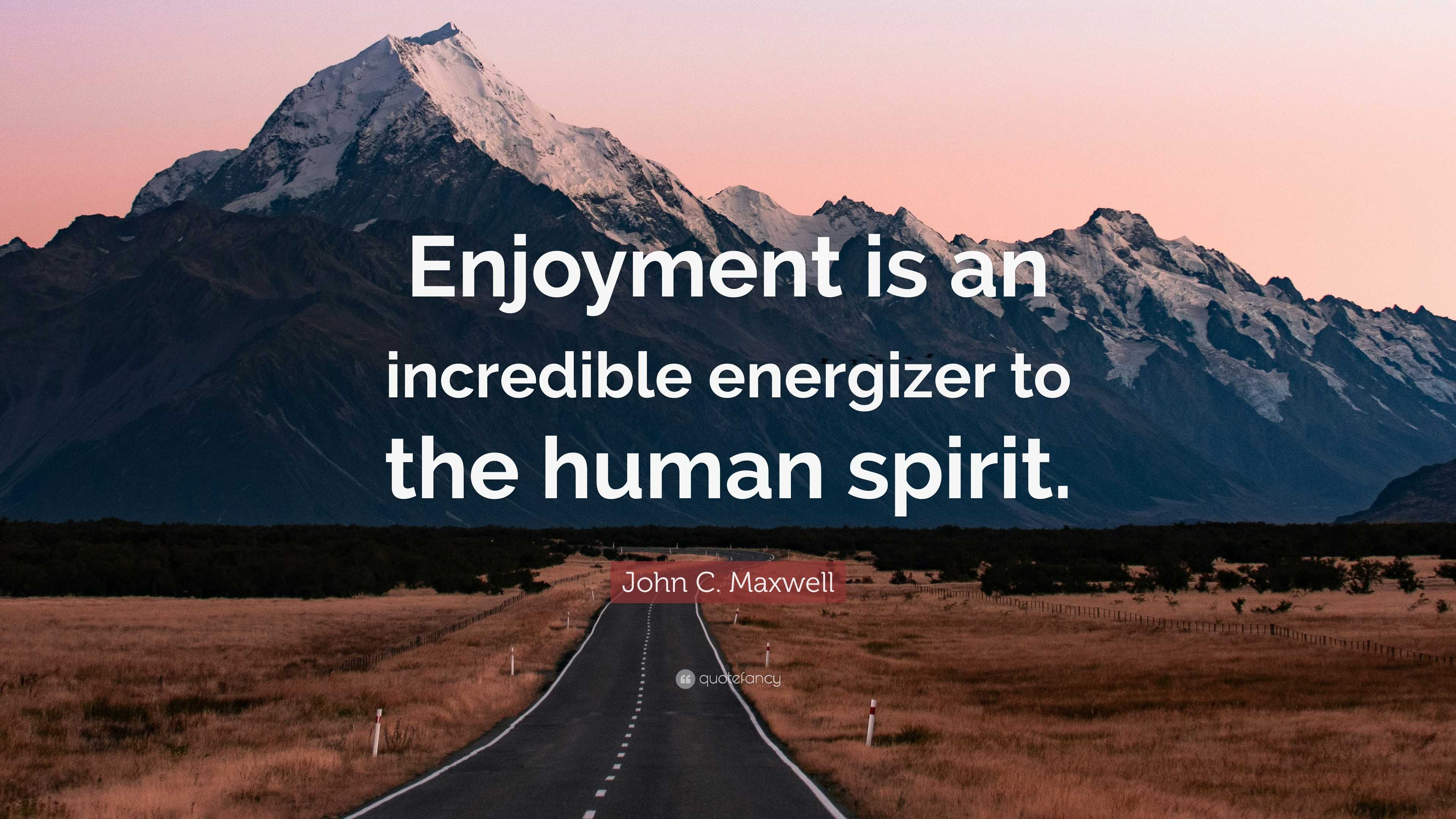 John C. Maxwell Quote: “Enjoyment is an incredible energizer to the ...
