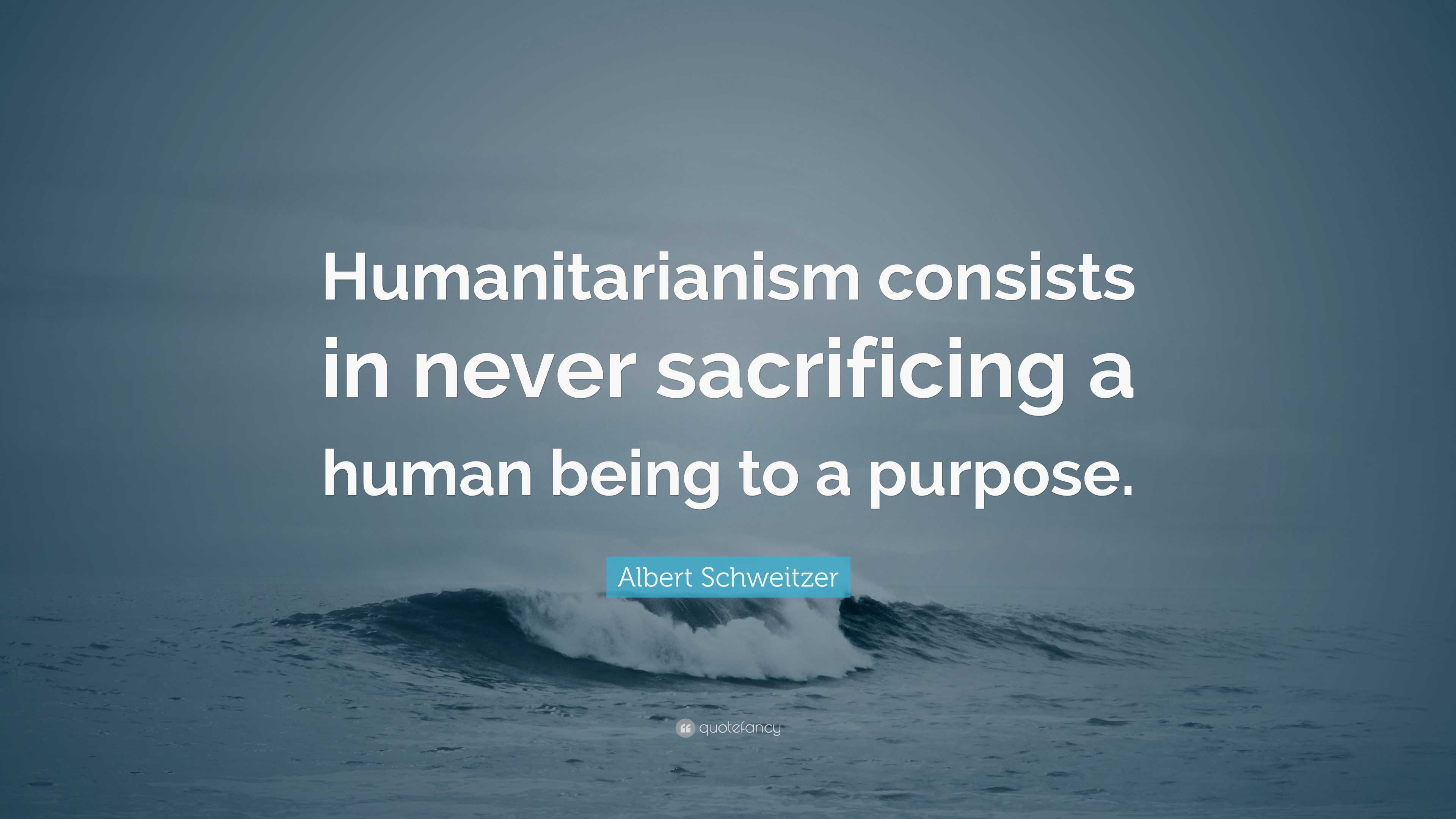 Albert Schweitzer Quote: “Humanitarianism consists in never sacrificing ...