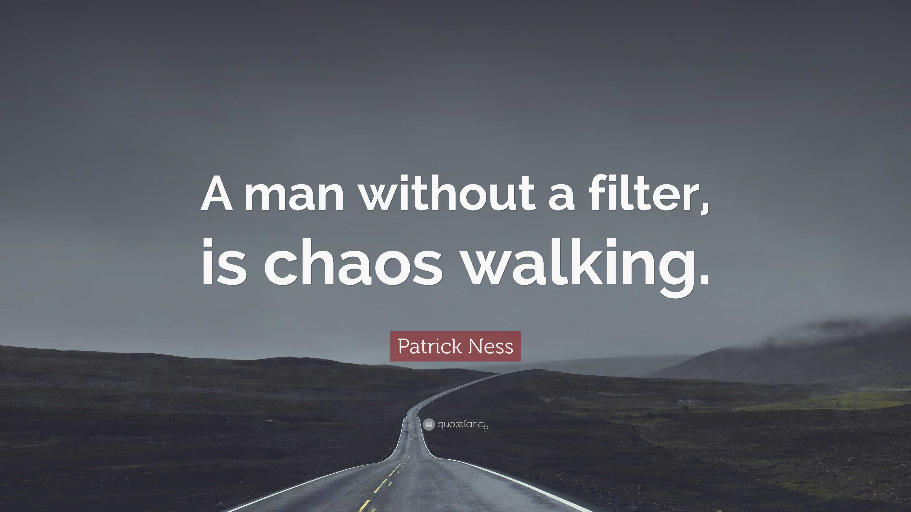 Patrick Ness Quote: “A man without a filter, is chaos walking.”