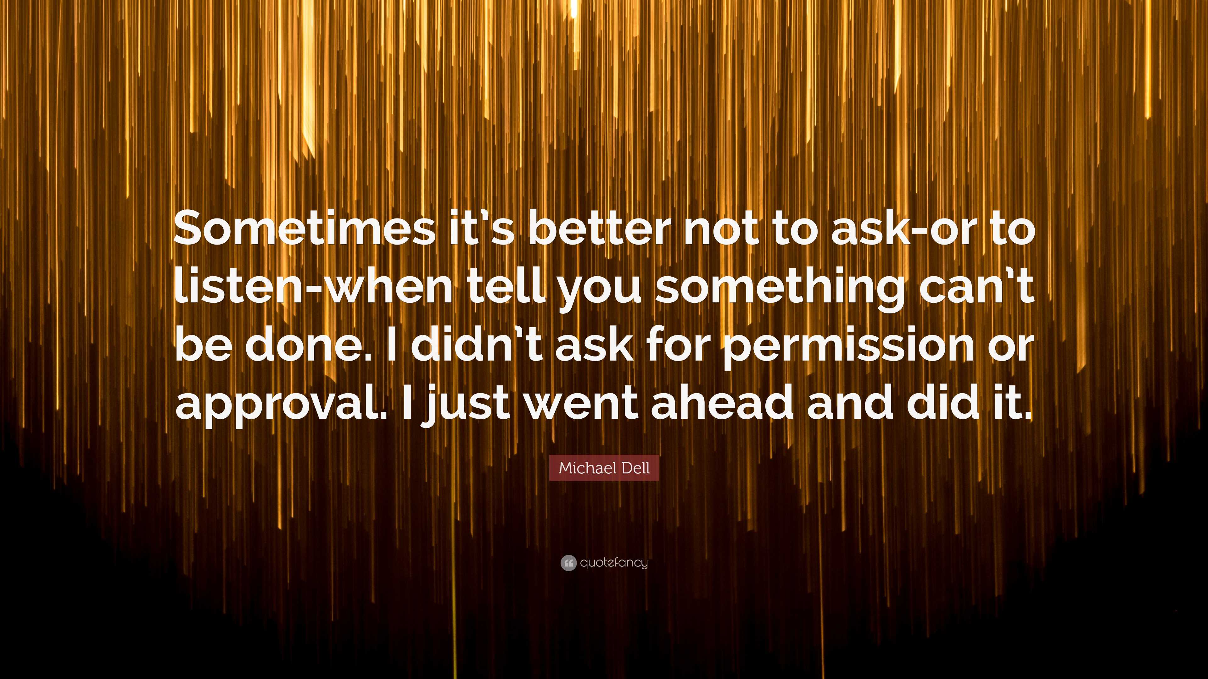 Michael Dell Quote: “Sometimes it’s better not to ask-or to listen-when ...
