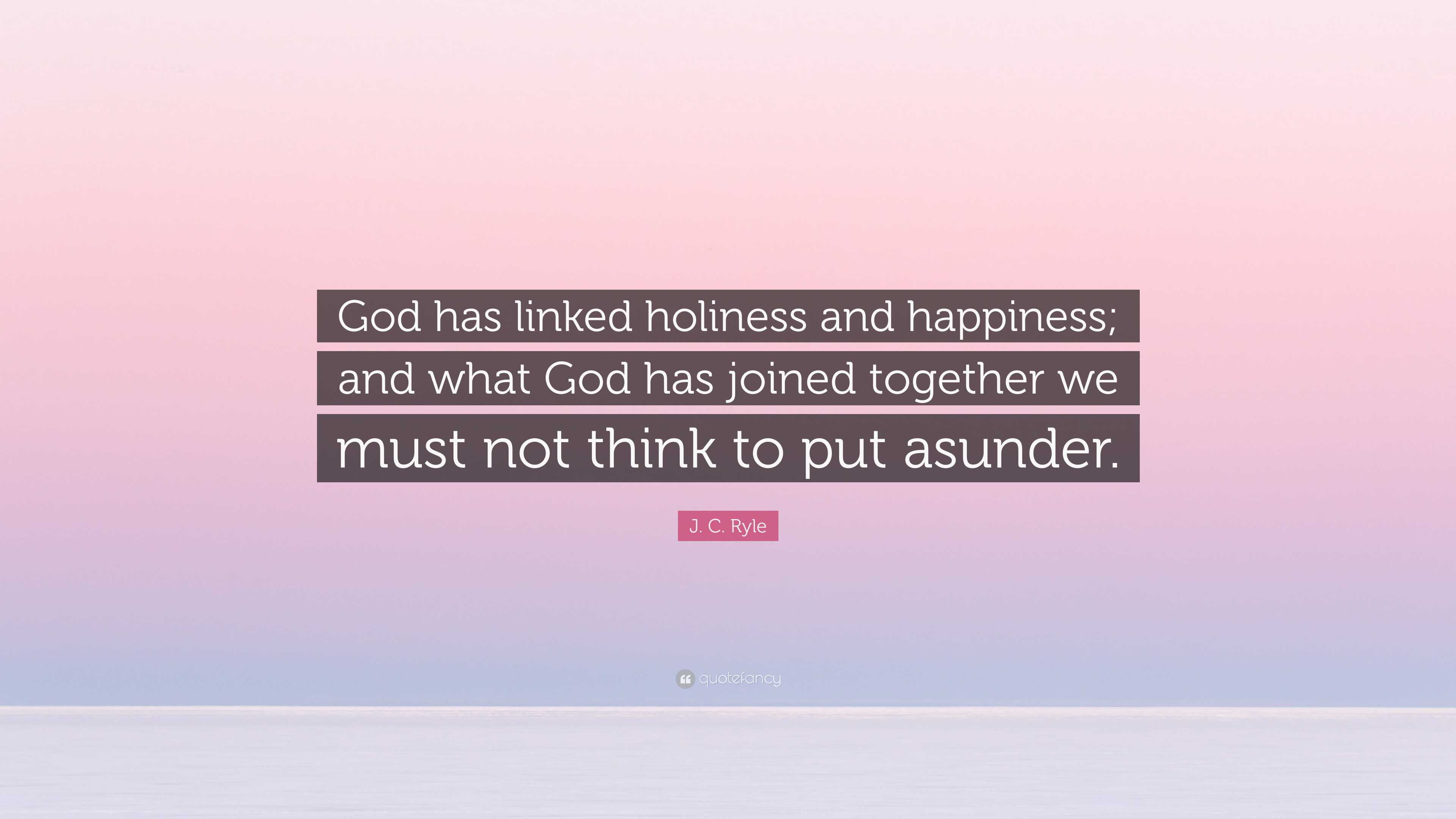 J. C. Ryle Quote: “God has linked holiness and happiness; and what God ...