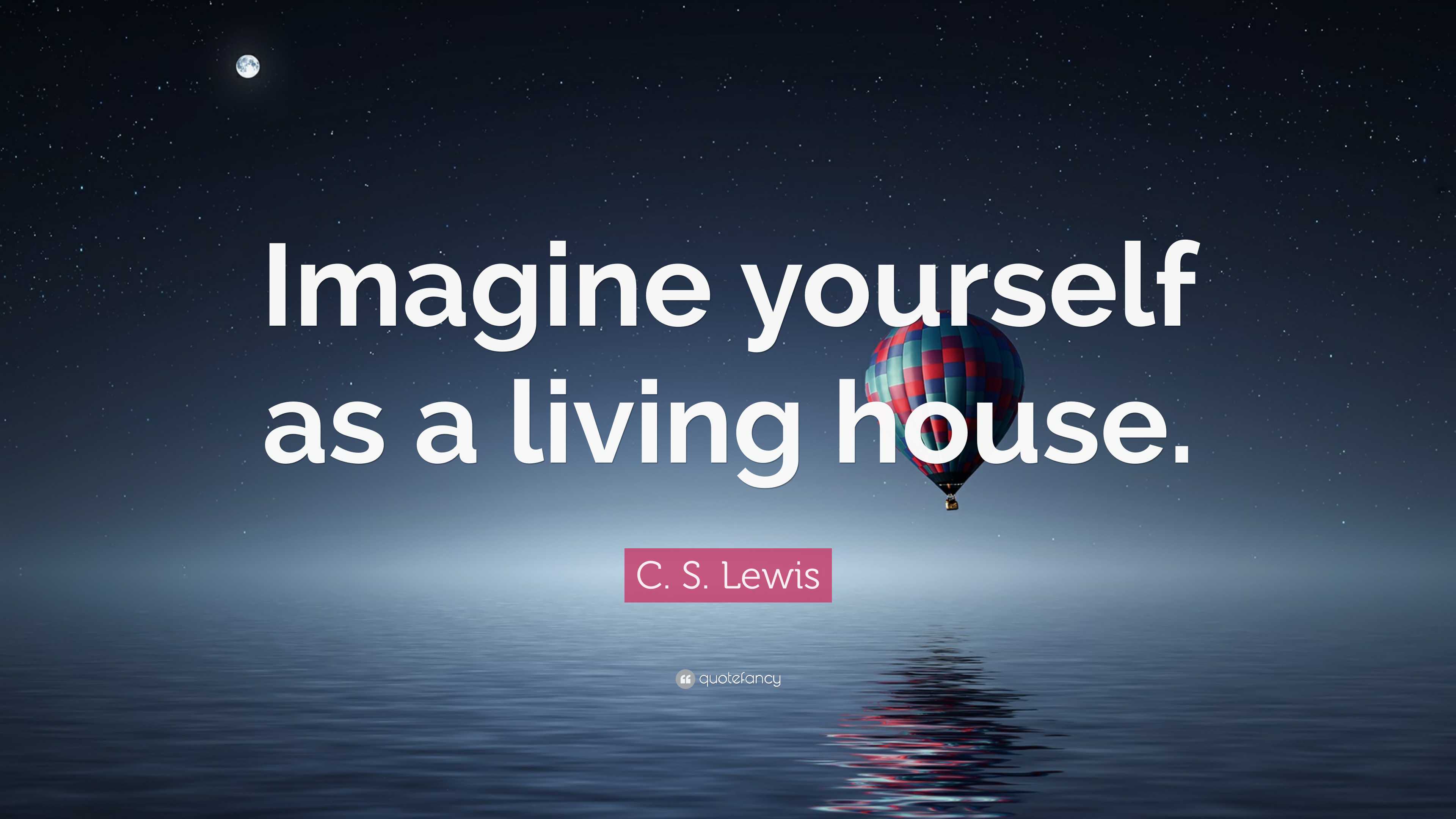 C. S. Lewis Quote: “Imagine yourself as a living house.”