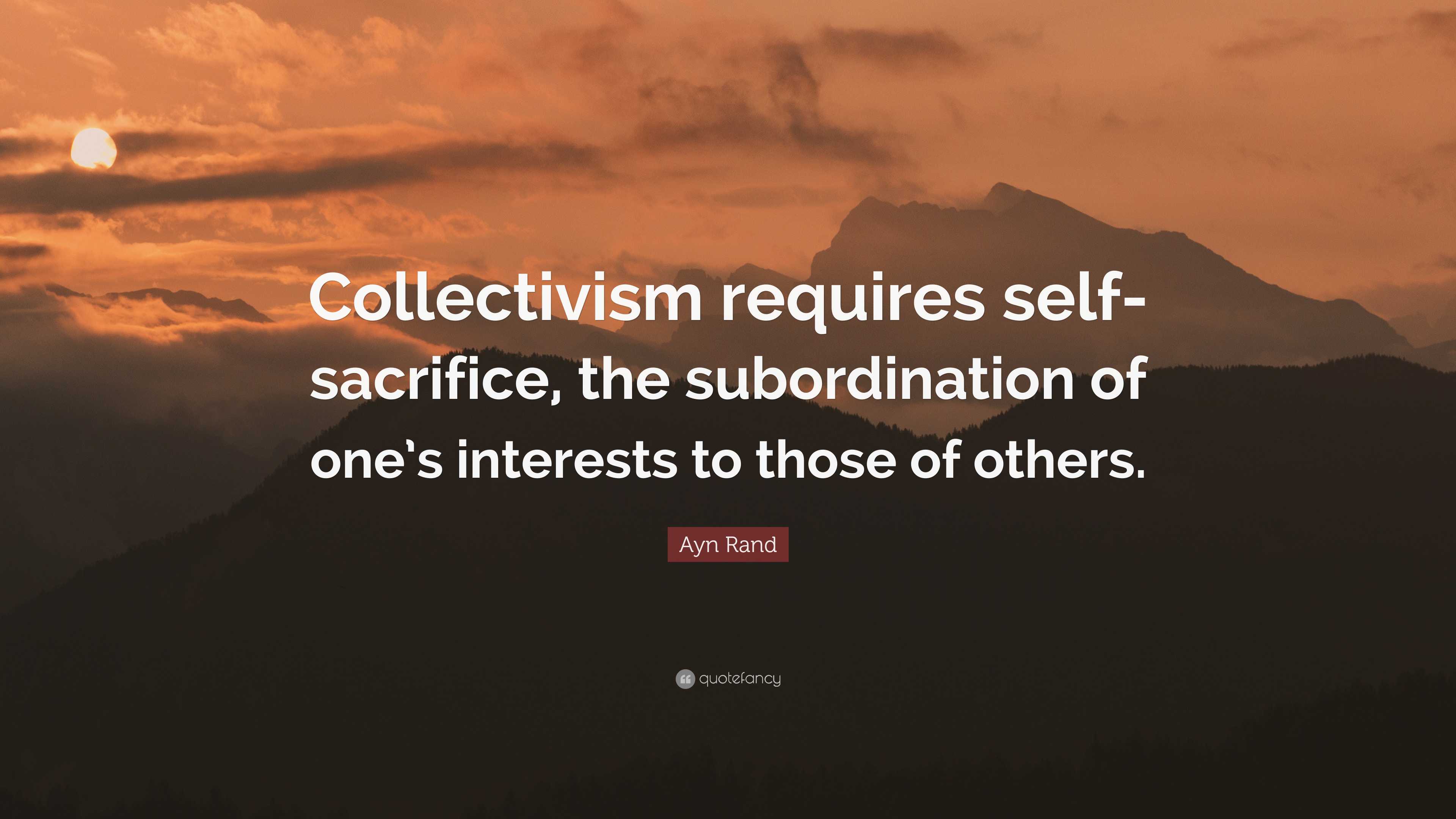 Ayn Rand Quote: “Collectivism requires self-sacrifice, the ...