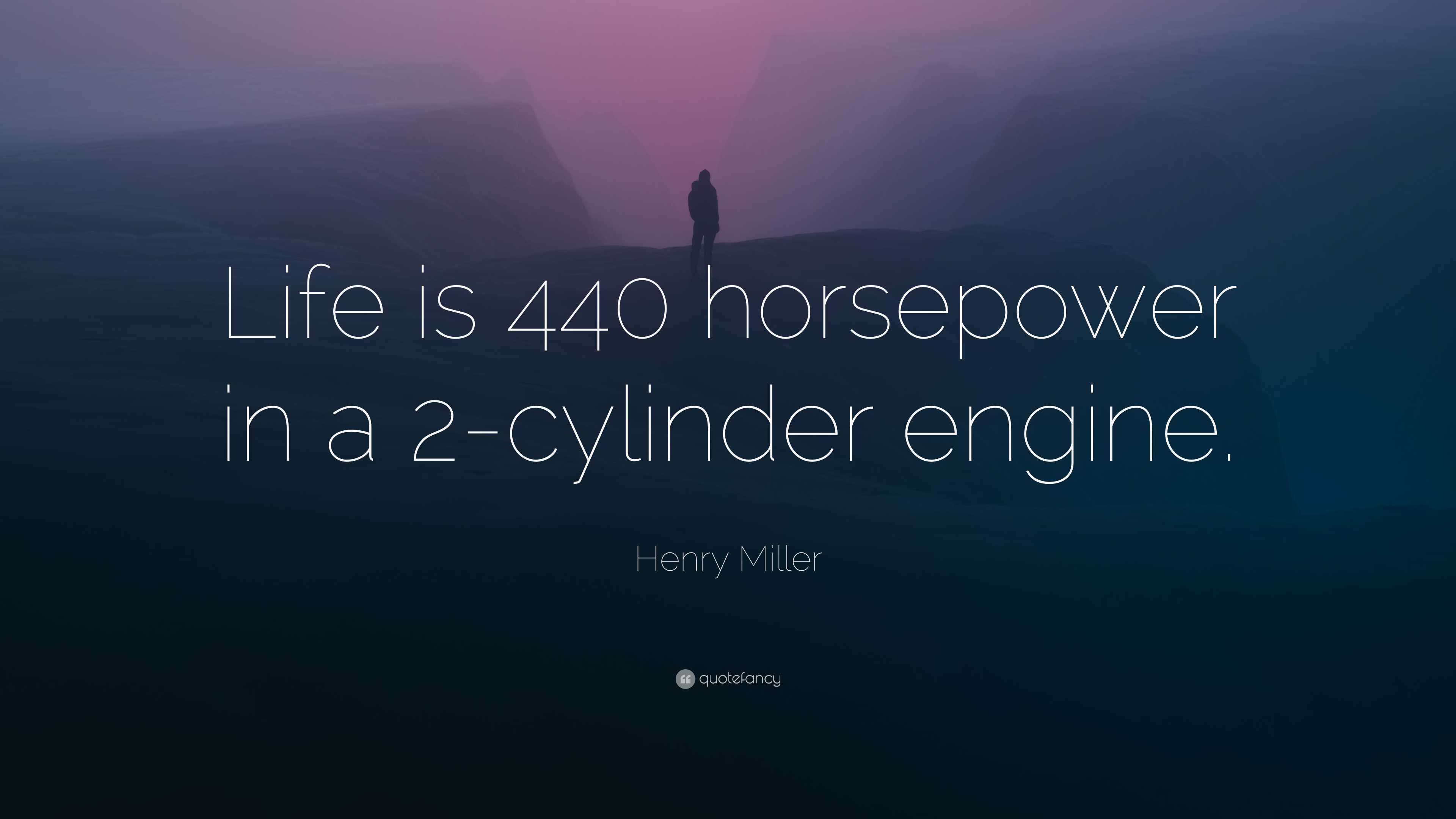 Henry Miller Quote: “Life is 440 horsepower in a 2-cylinder engine.”