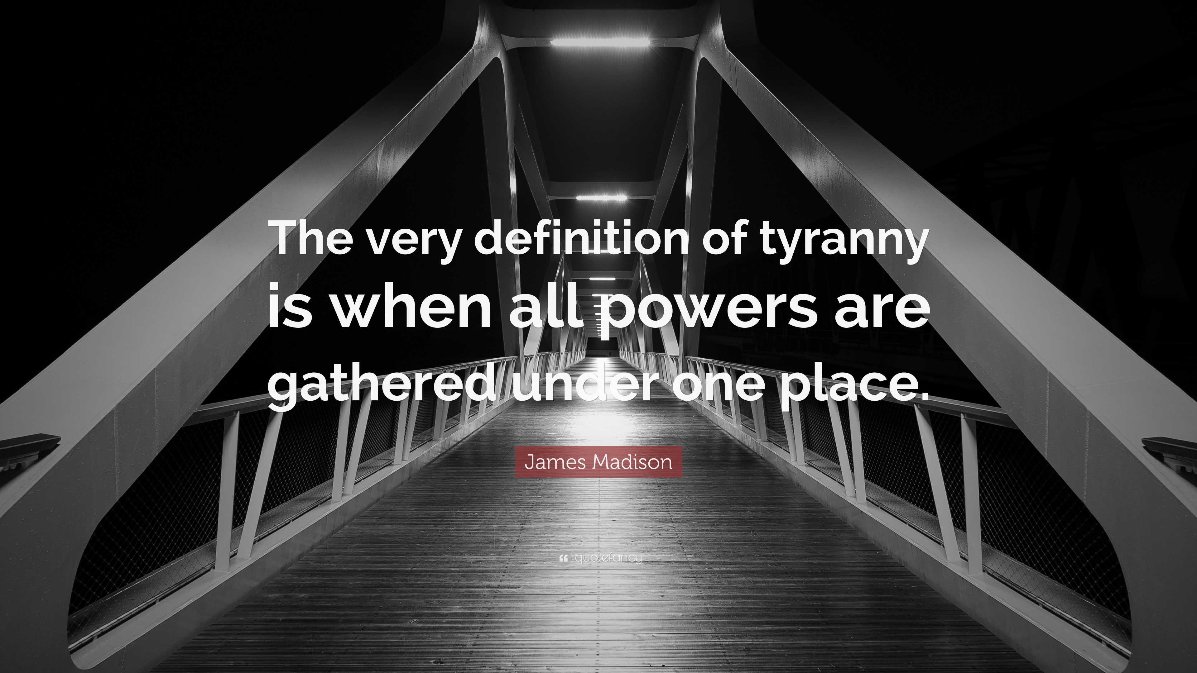 James Madison Quote: “The very definition of tyranny is when all powers ...