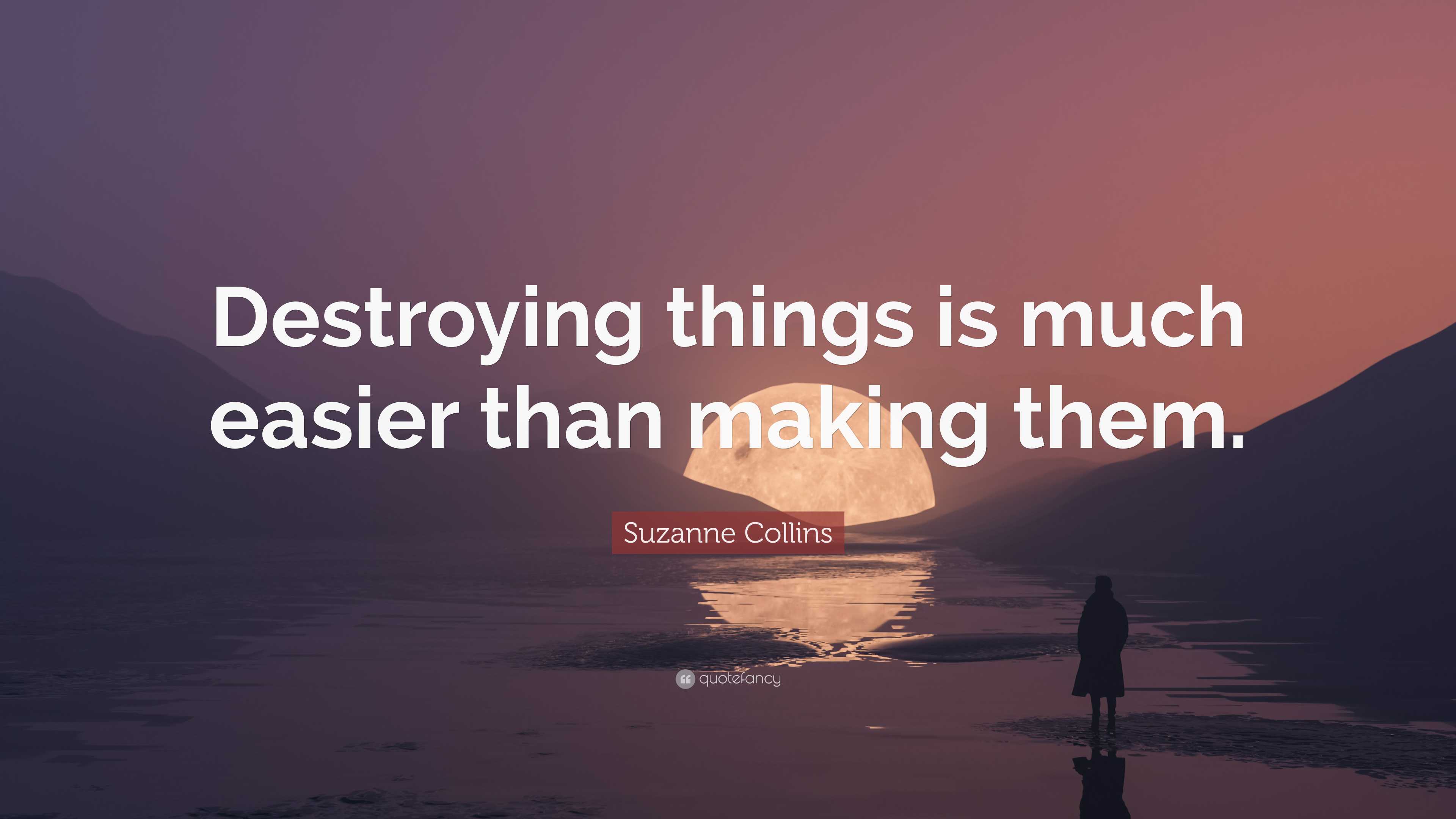 Suzanne Collins Quote: “Destroying things is much easier than making them.”